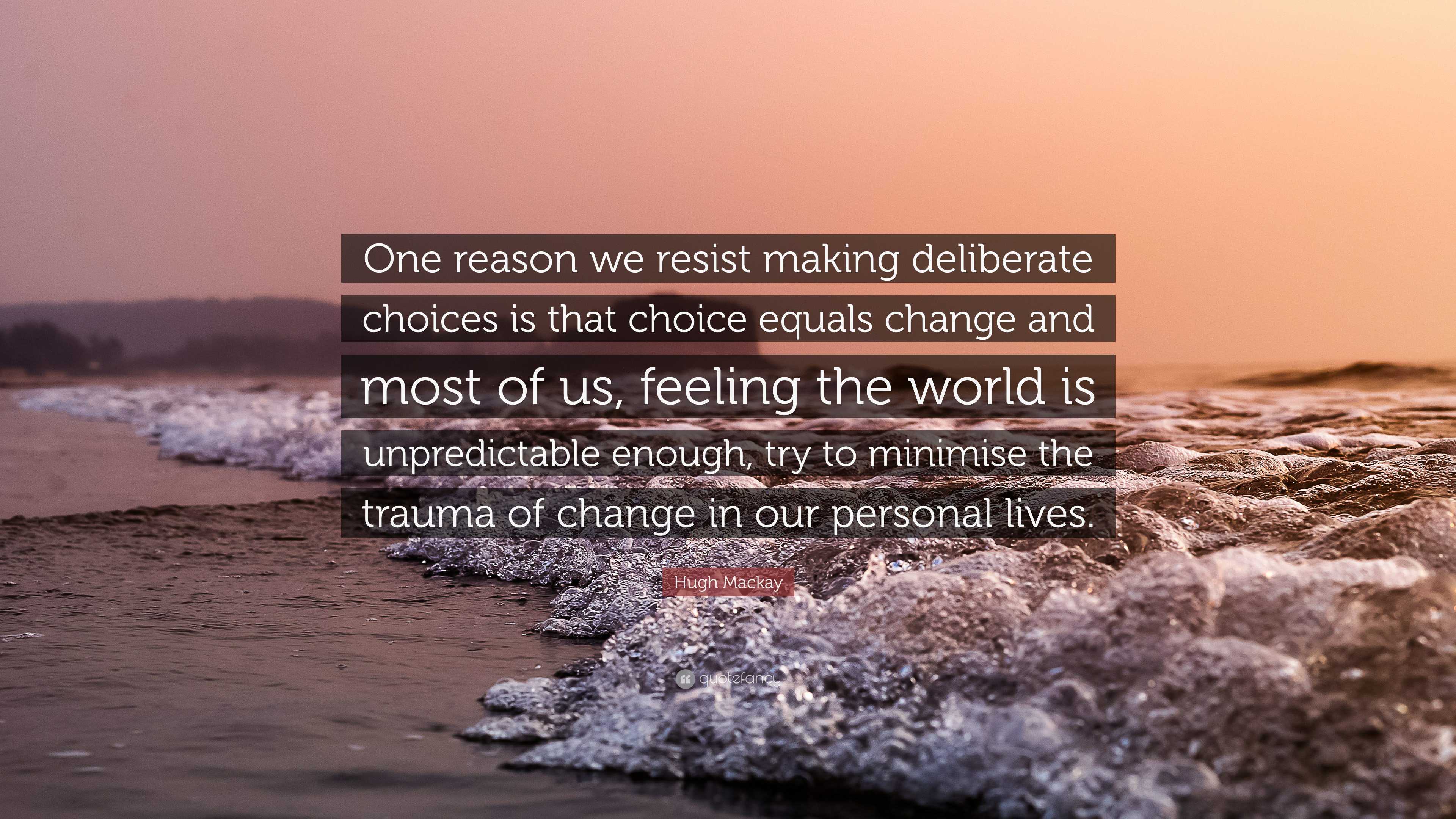 Hugh Mackay Quote: “One reason we resist making deliberate choices is ...