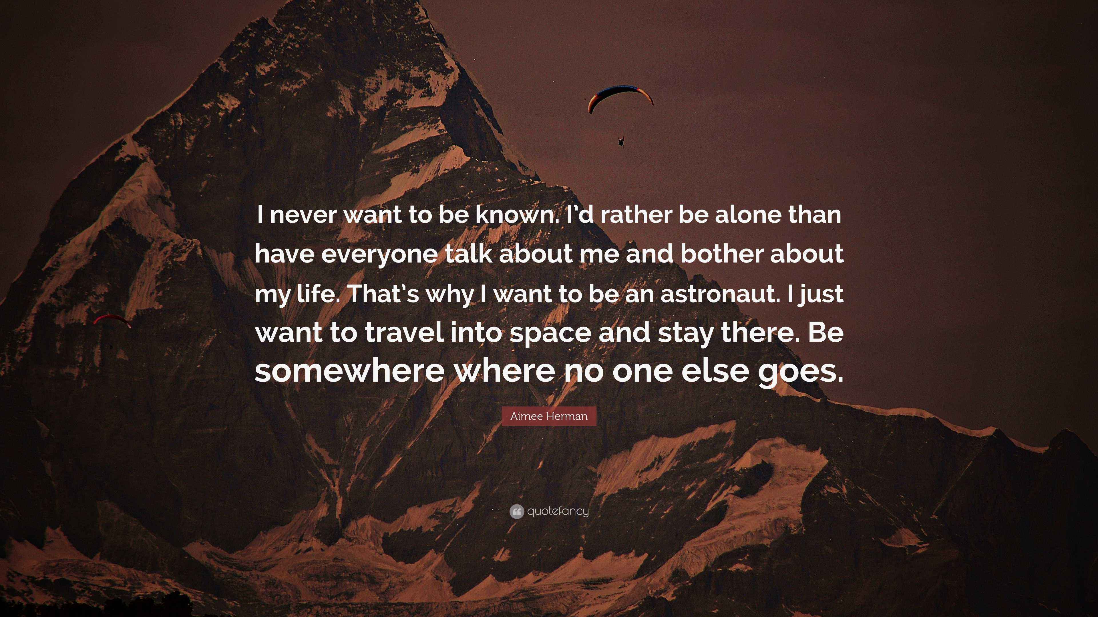 Aimee Herman Quote: “I never want to be known. I’d rather be alone than ...