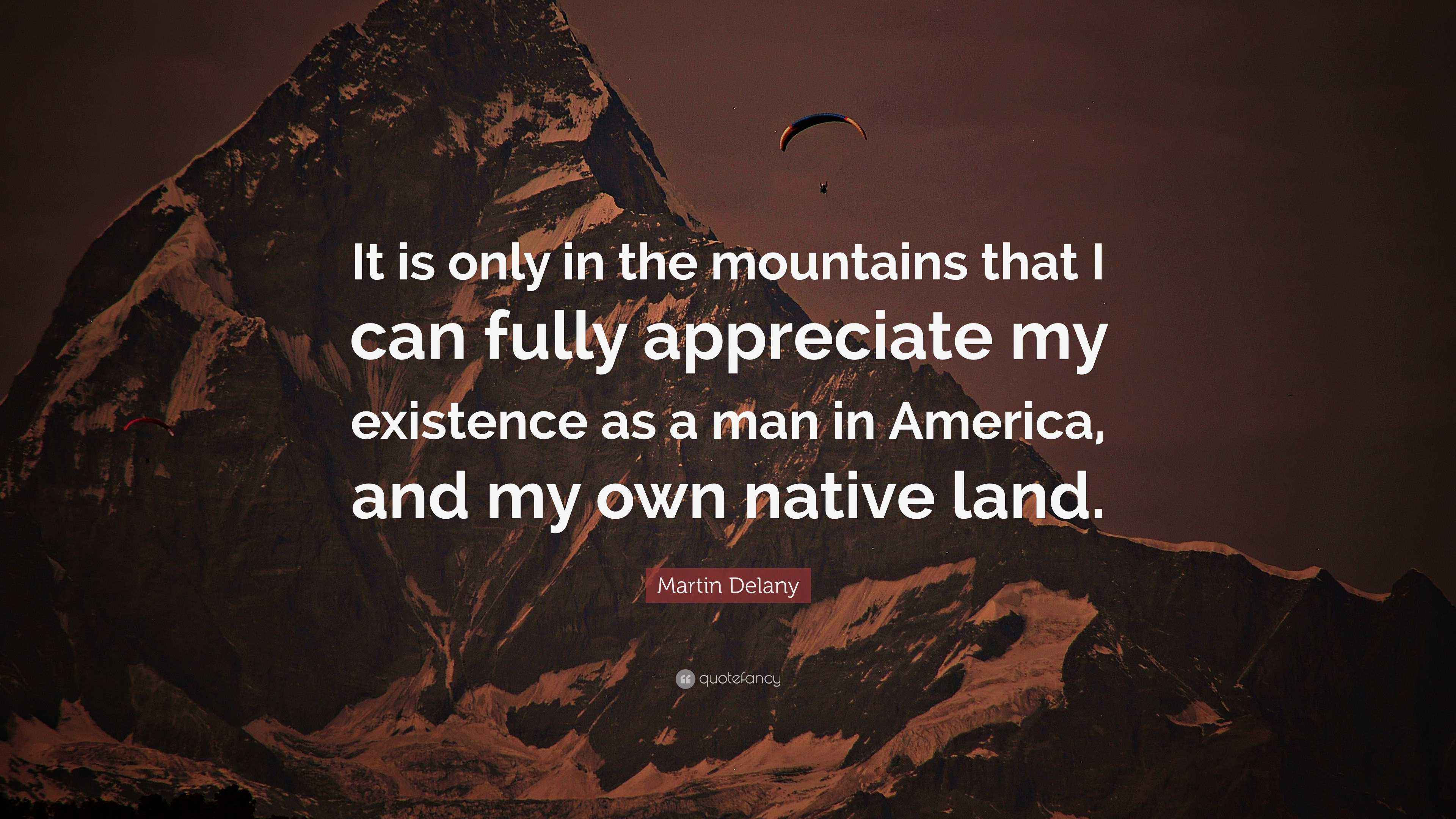 Martin Delany Quote: “It is only in the mountains that I can fully ...