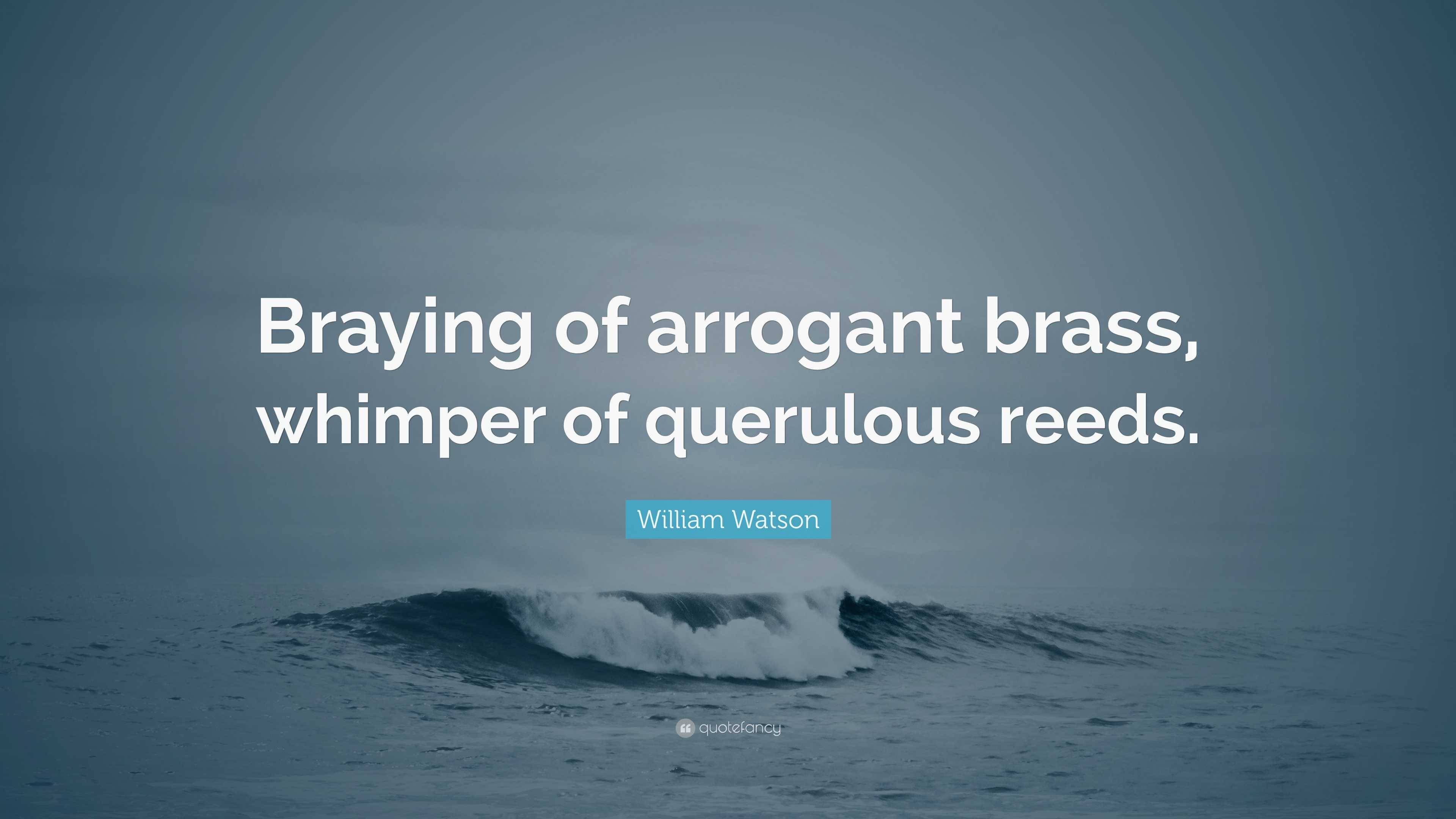 William Watson Quote: “Braying of arrogant brass, whimper of querulous ...