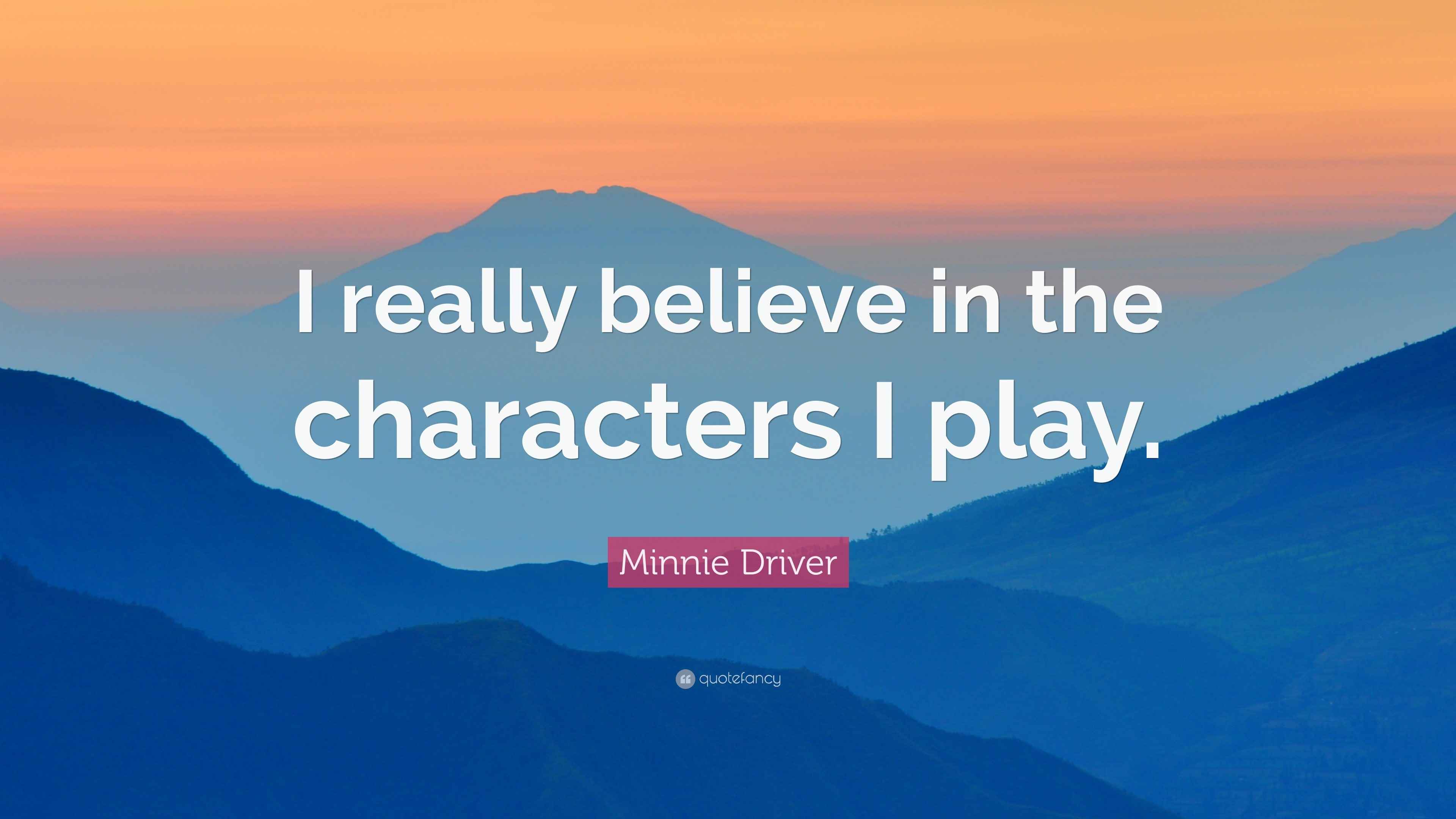 Minnie Driver Quote: “I really believe in the characters I play.”