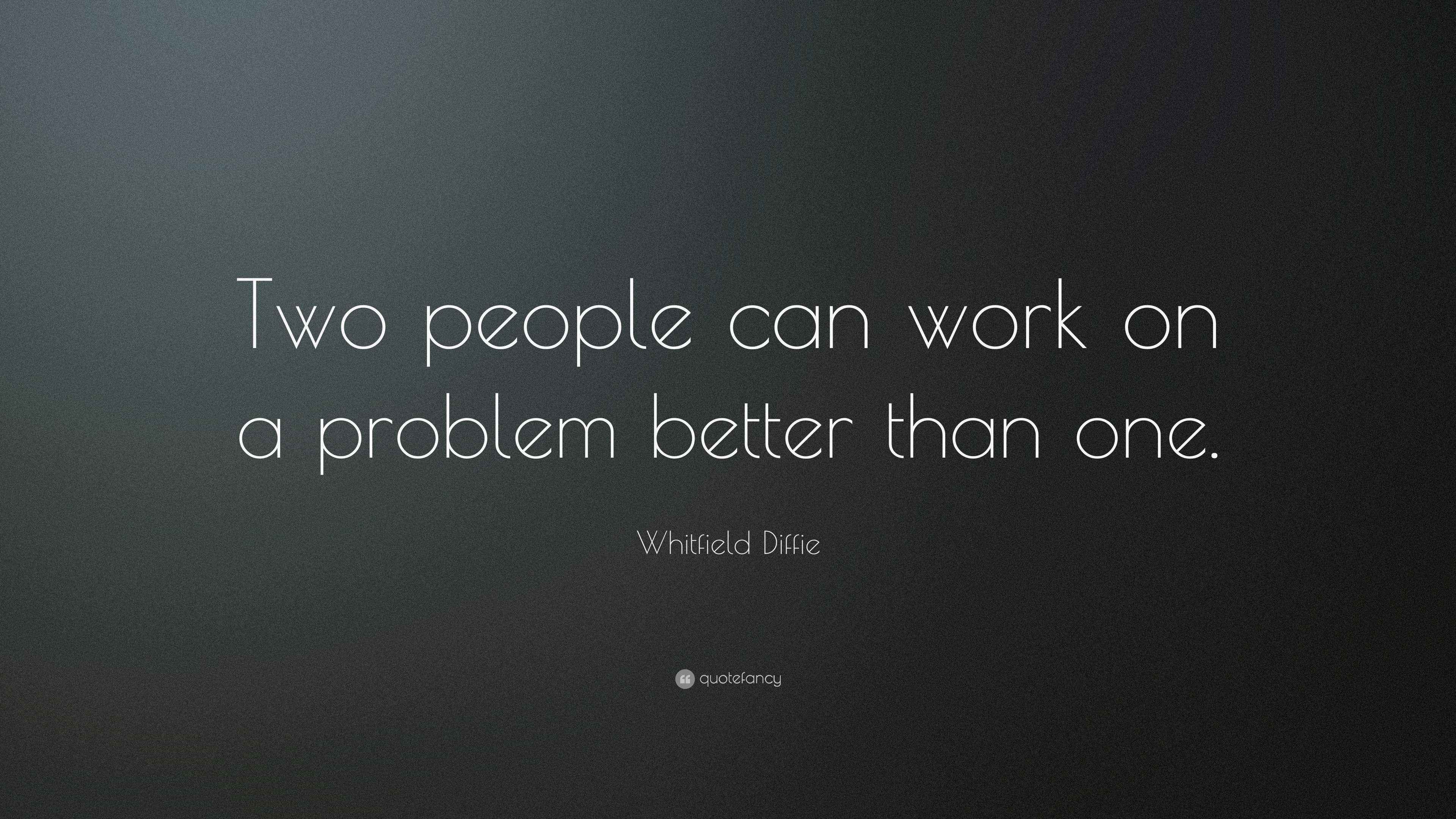 Whitfield Diffie Quote: “Two people can work on a problem better than one.”