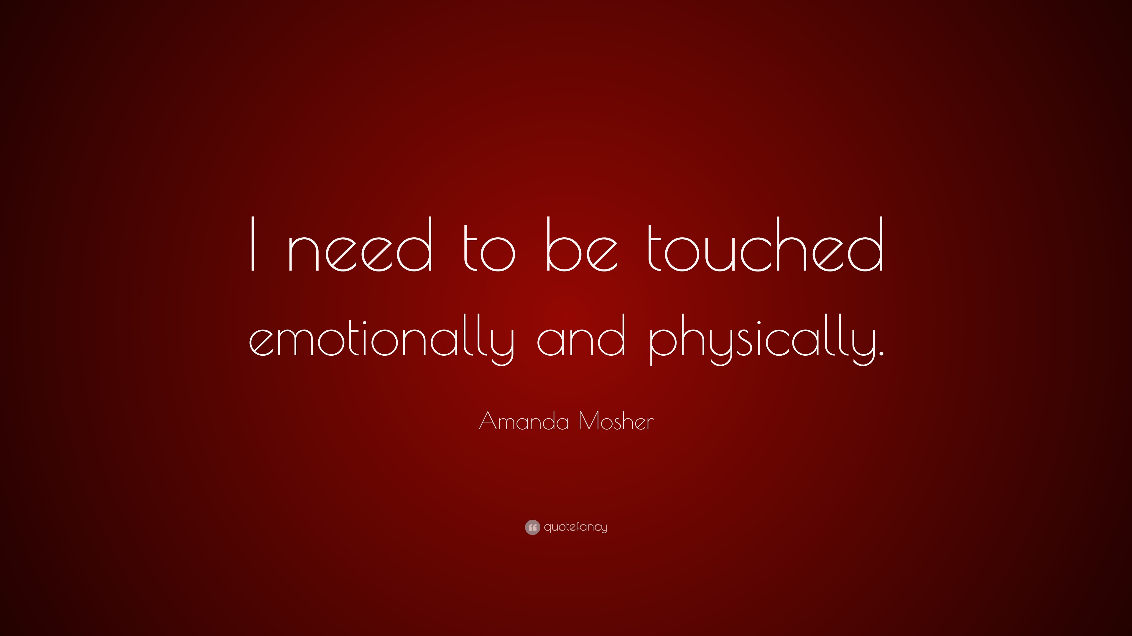 Amanda Mosher Quote: “I need to be touched emotionally and physically.”