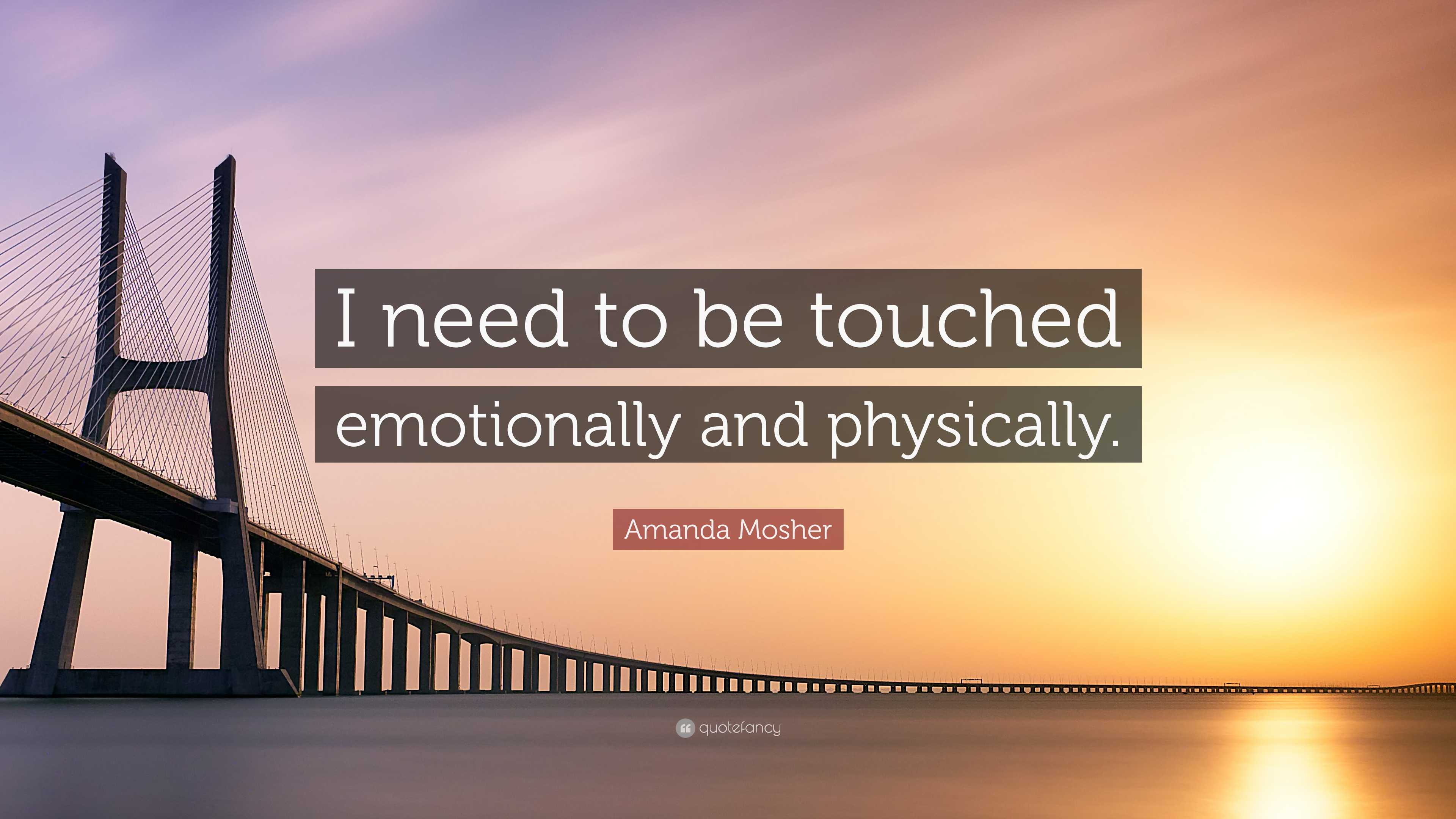 Amanda Mosher Quote: “I need to be touched emotionally and physically.”