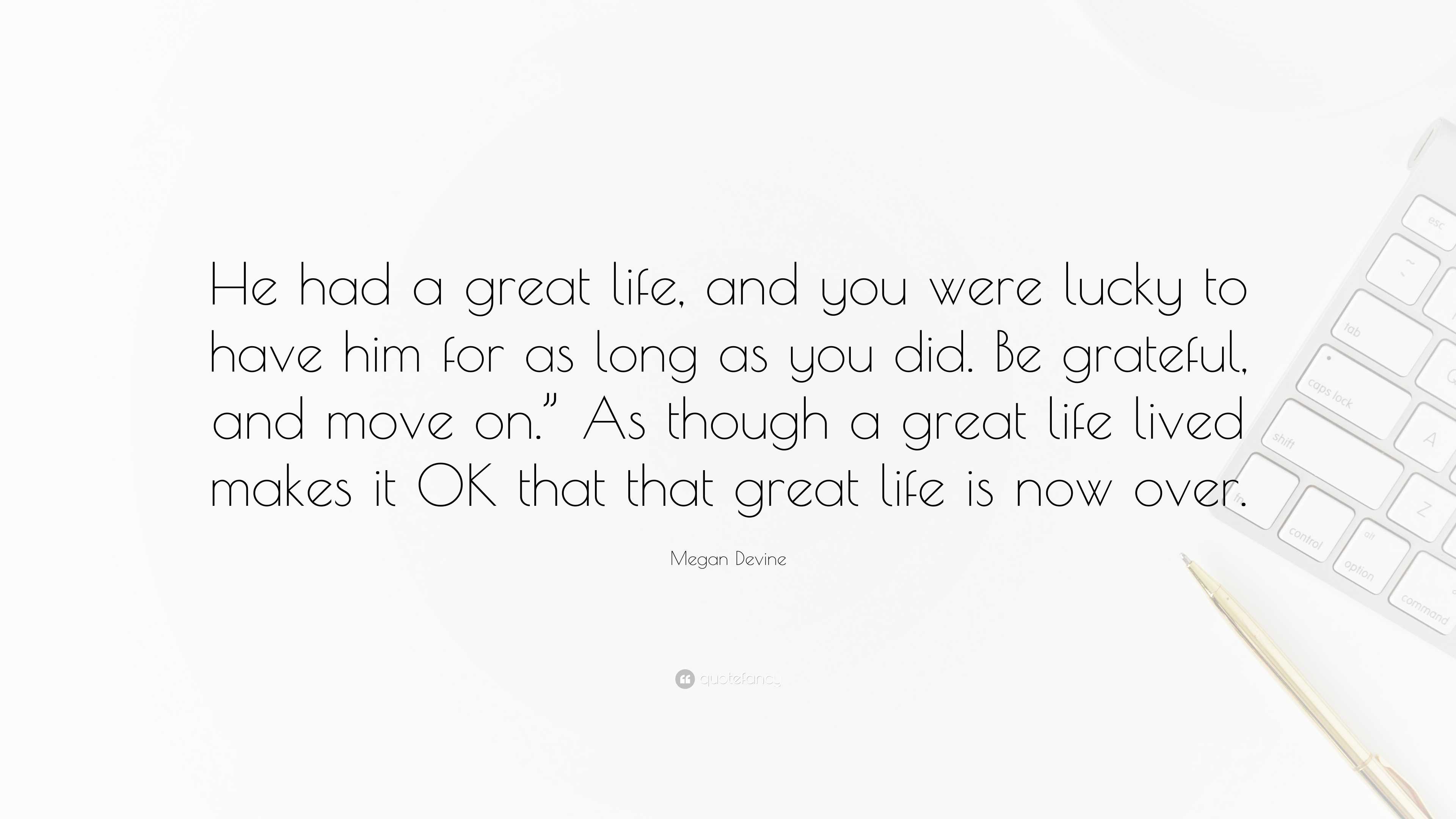 Megan Devine Quote: “He had a great life, and you were lucky to have ...