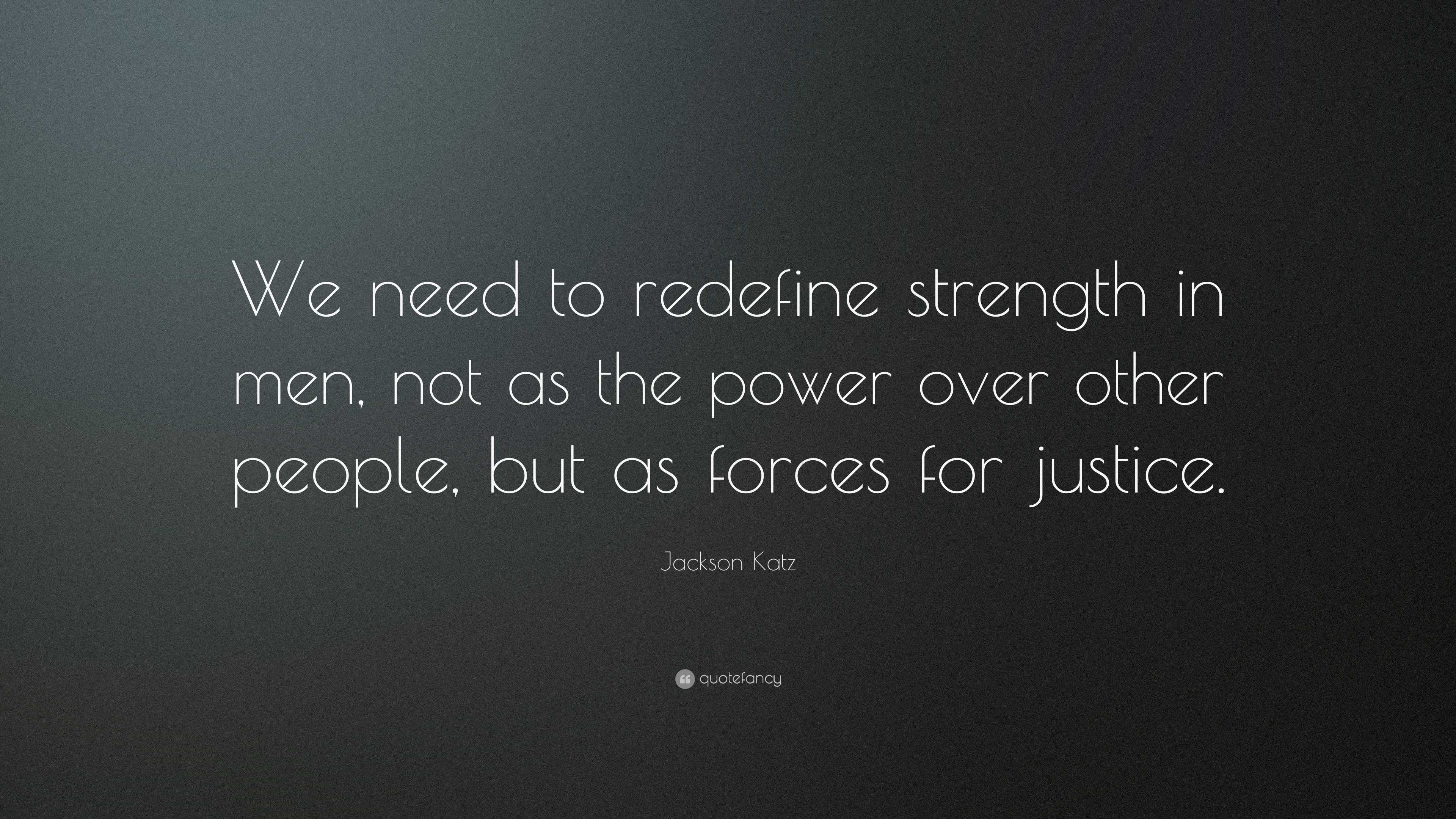 Jackson Katz Quote: “We need to redefine strength in men, not as the ...