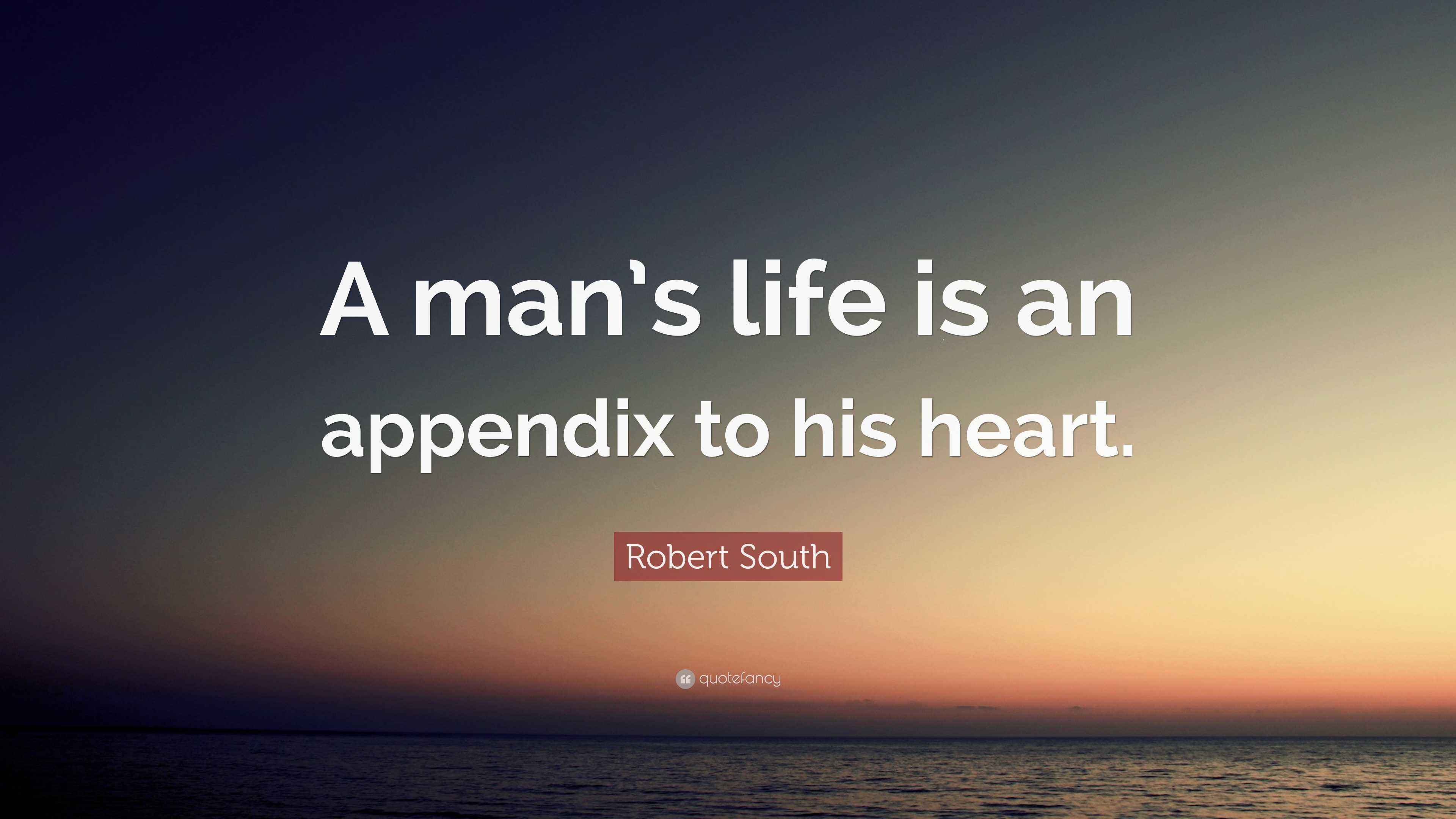 Robert South Quote: “A man’s life is an appendix to his heart.”