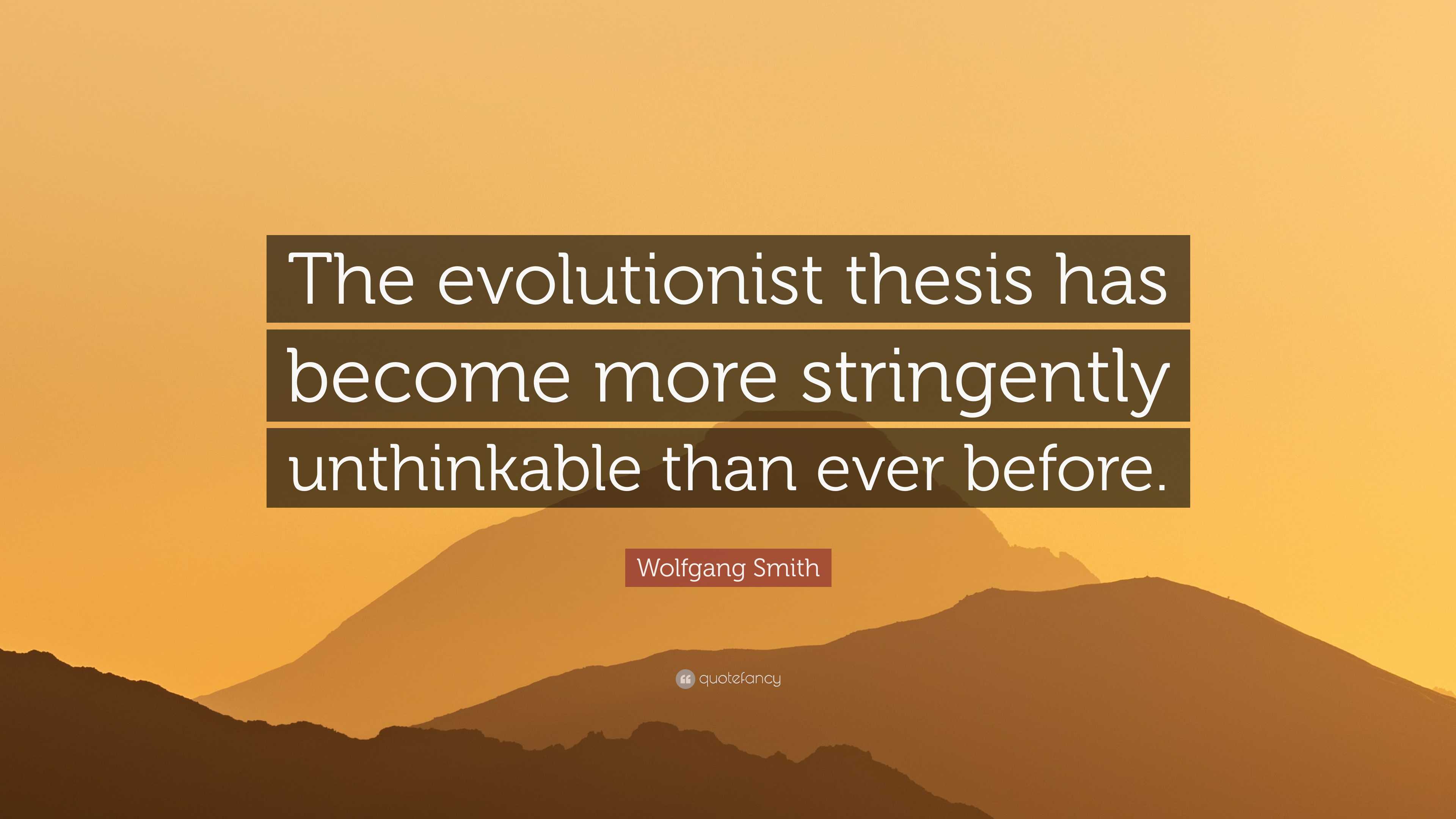 Wolfgang Smith Quote: “The evolutionist thesis has become more ...