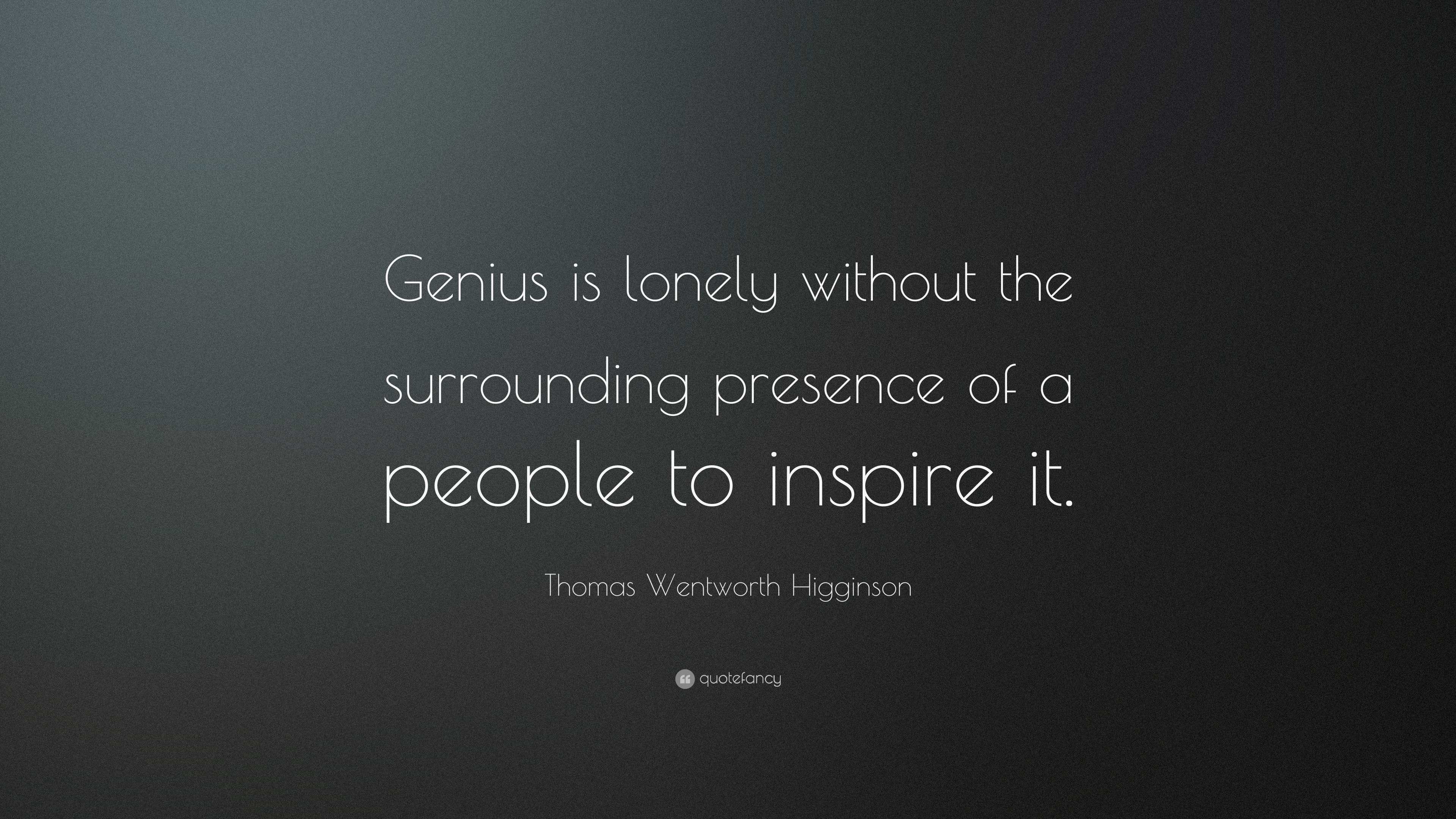 Thomas Wentworth Higginson Quote: “Genius is lonely without the ...