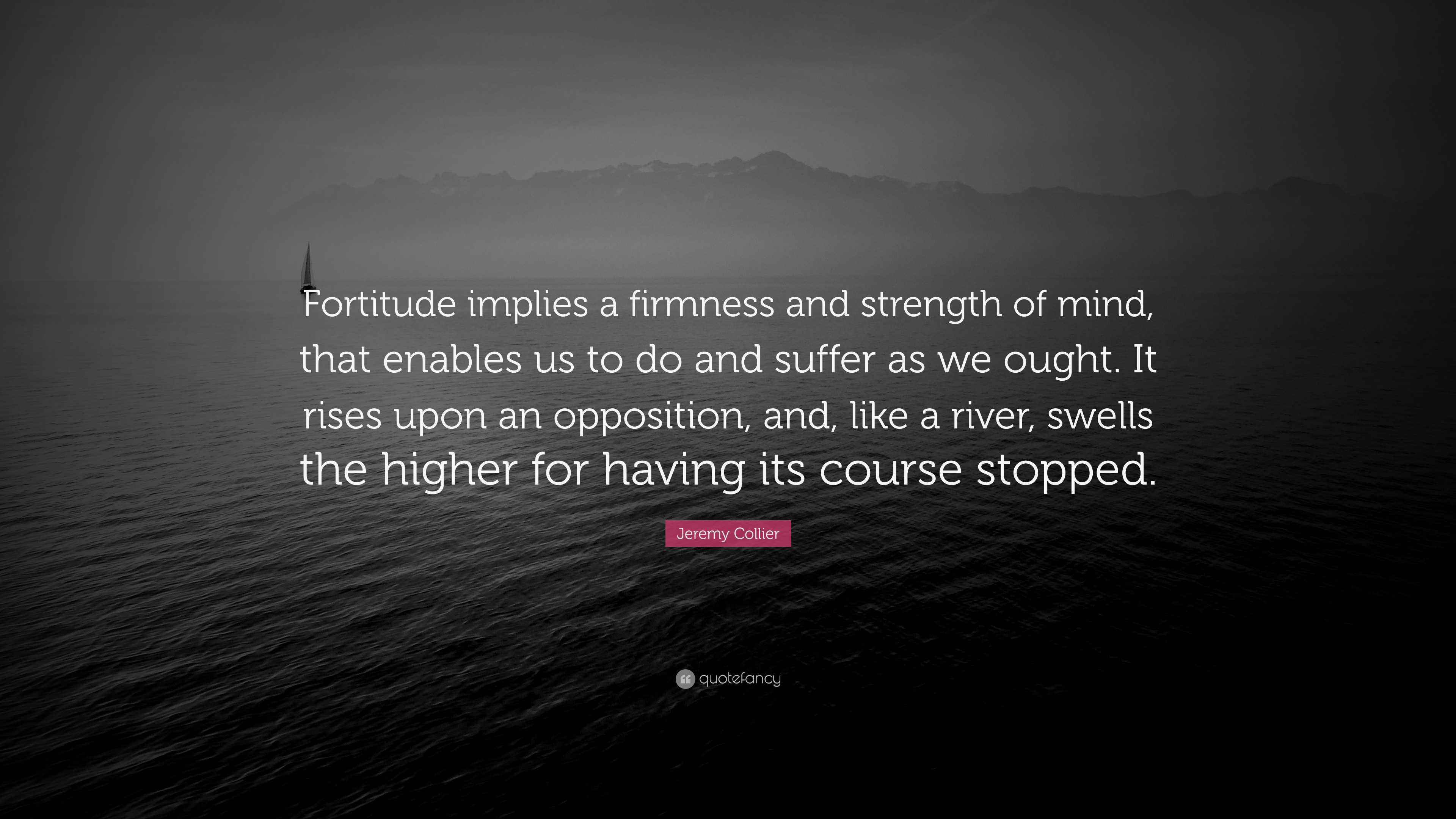Jeremy Collier Quote: “Fortitude implies a firmness and strength of ...