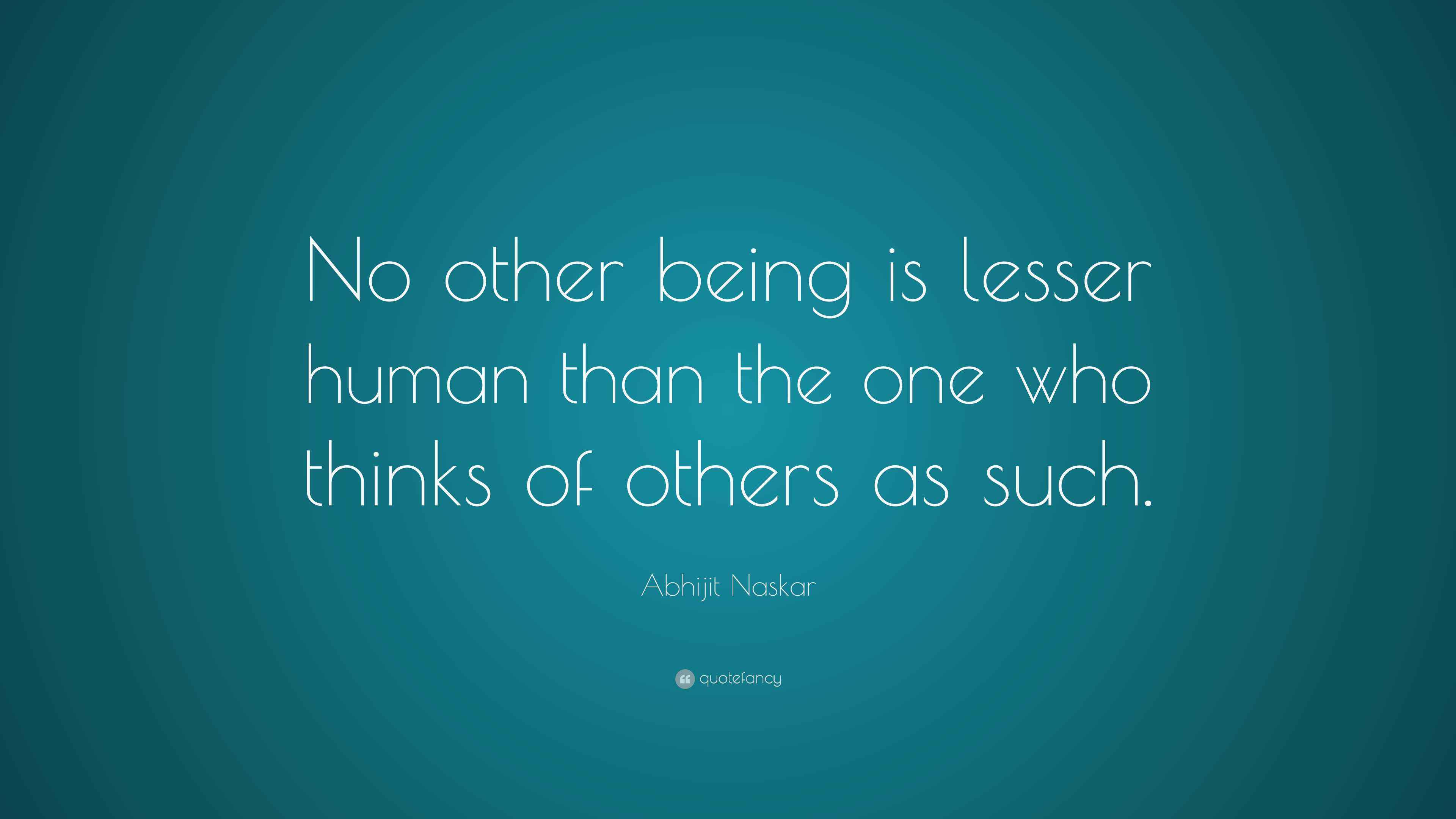 Abhijit Naskar Quote: “No other being is lesser human than the one who ...