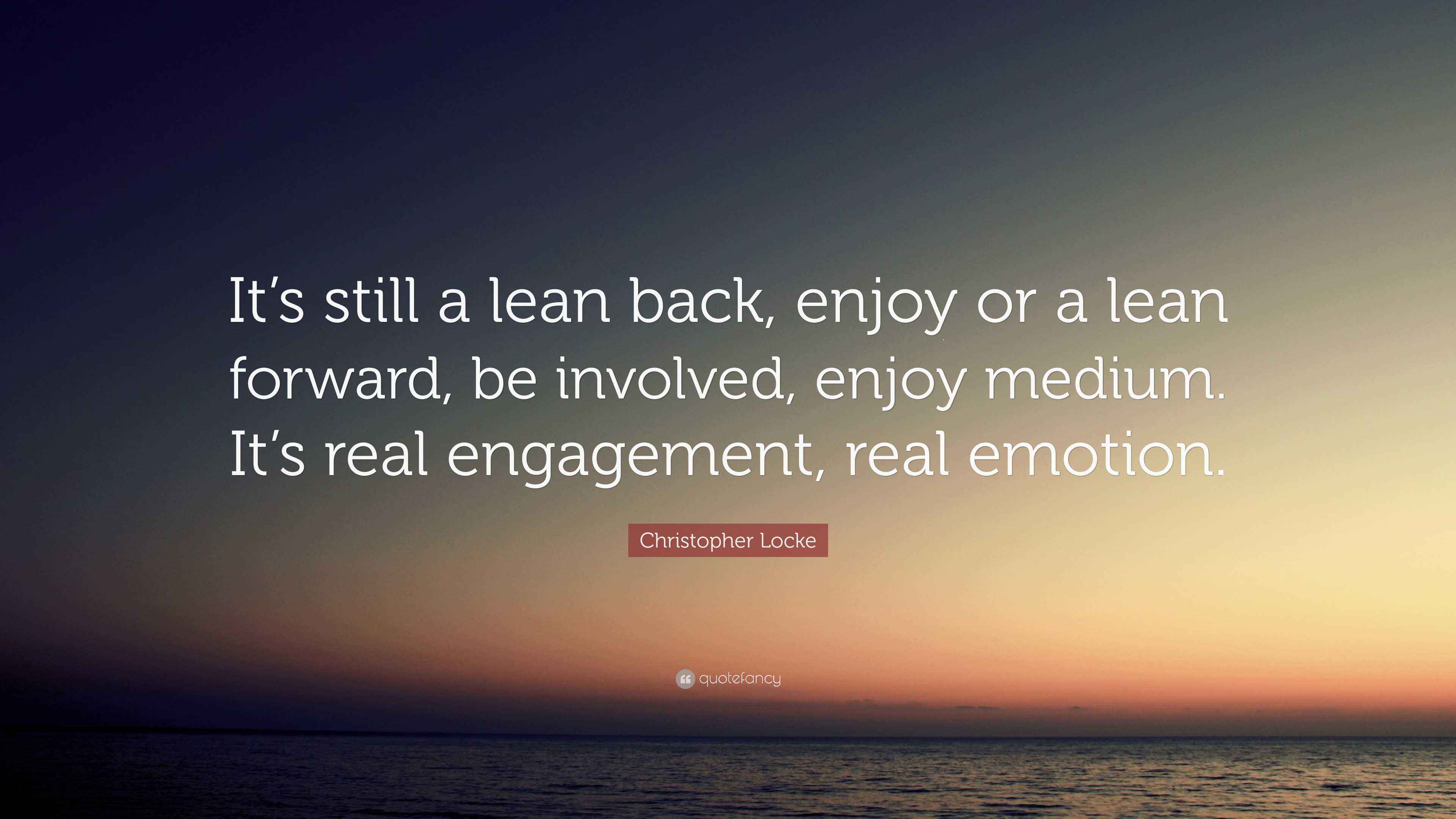Christopher Locke Quote: “It’s still a lean back, enjoy or a lean ...
