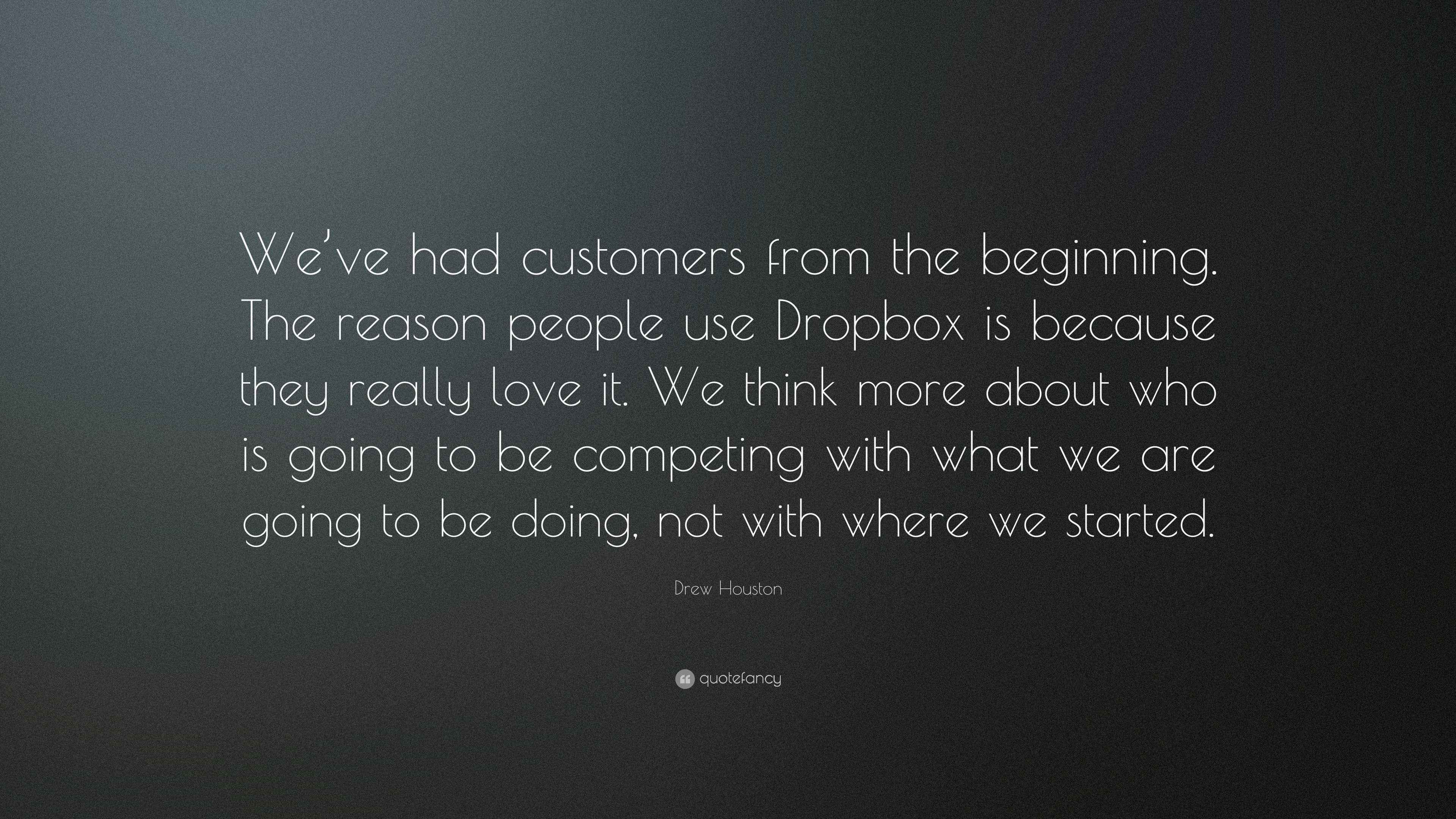 Drew Houston Quote: “We’ve had customers from the beginning. The reason ...