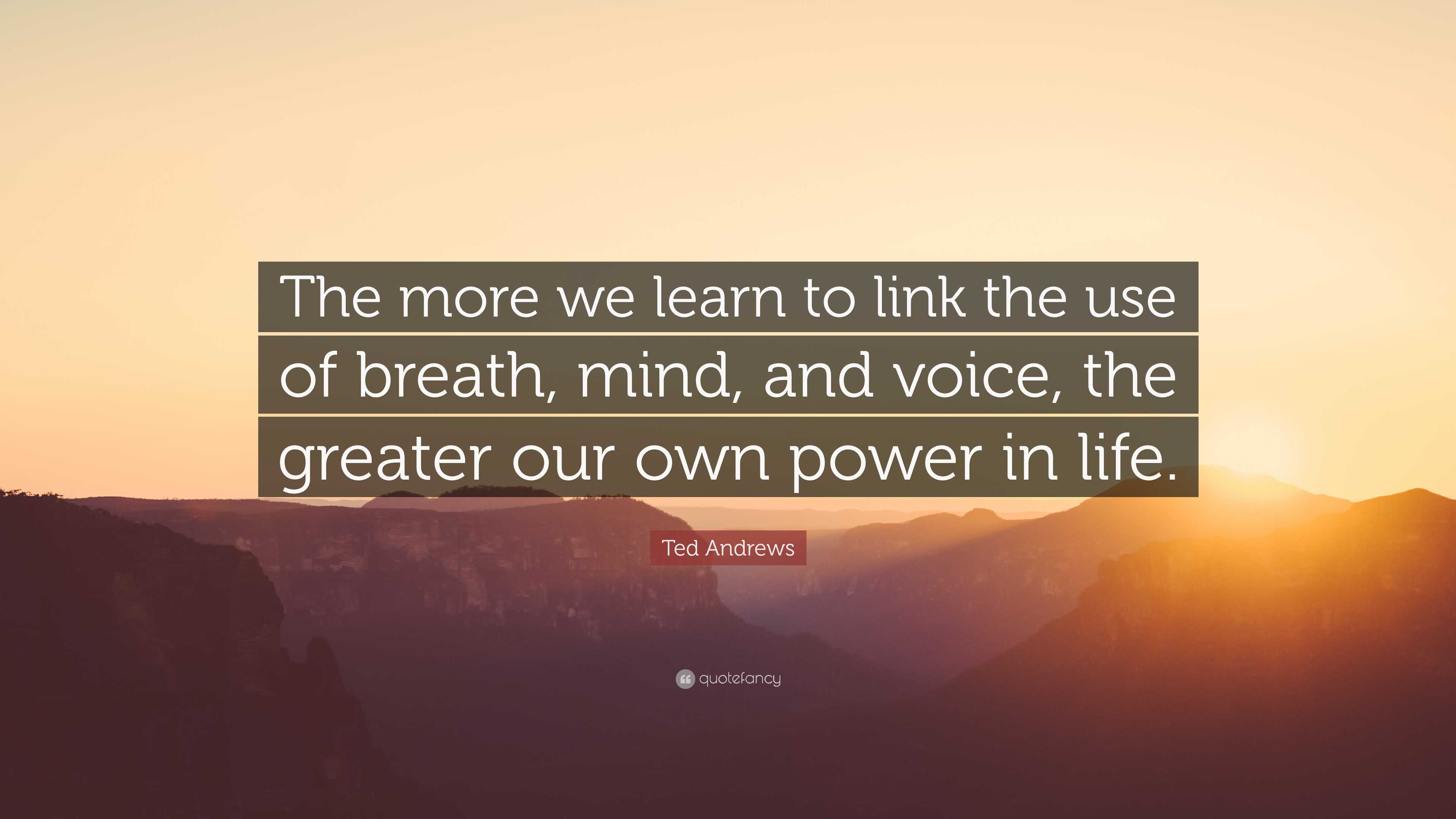 Ted Andrews Quote: “The more we learn to link the use of breath, mind ...