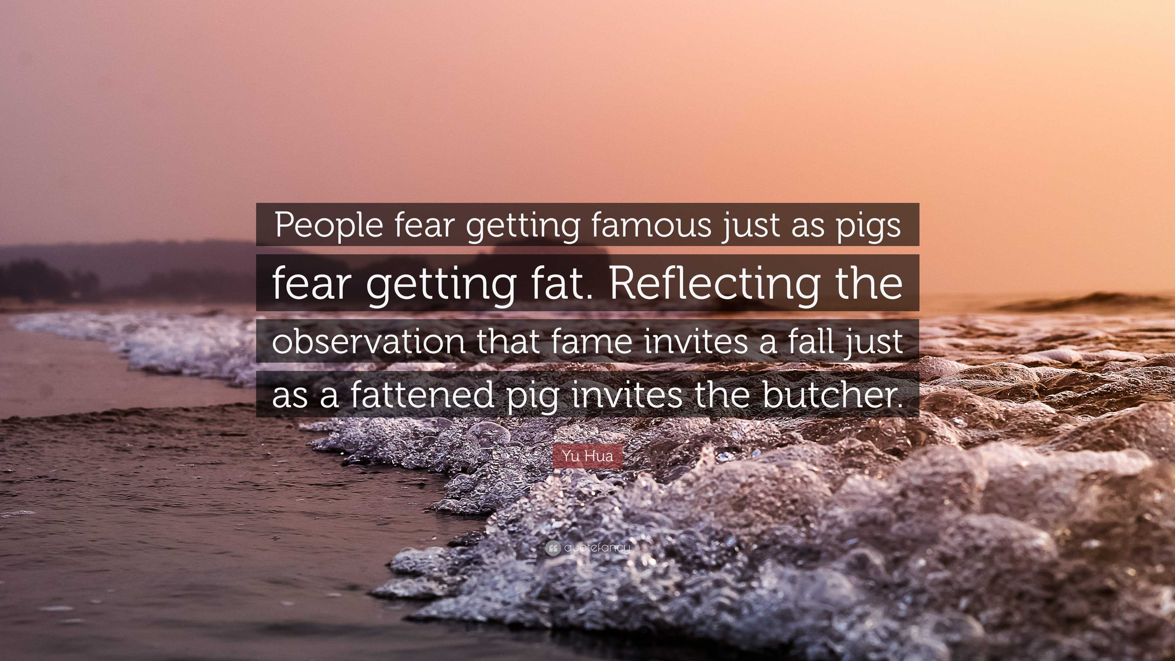 Yu Hua Quote: “People fear getting famous just as pigs fear getting fat ...