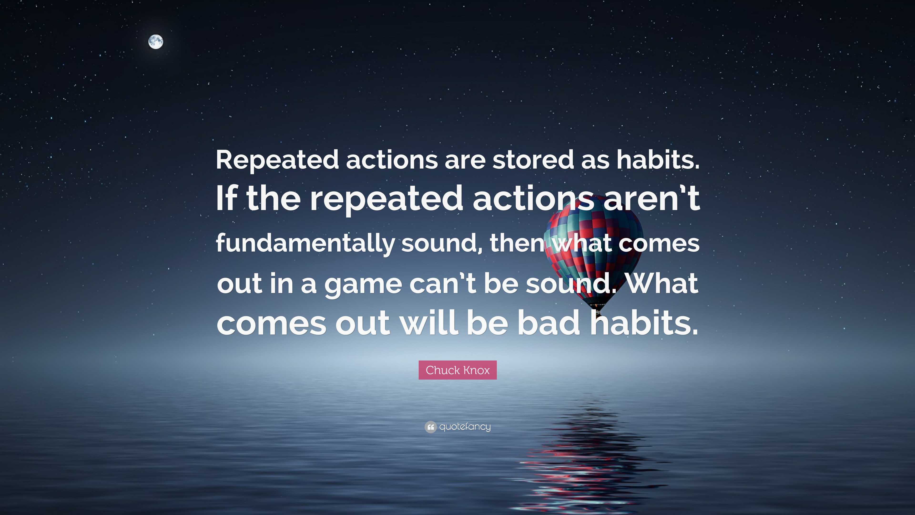 Chuck Knox Quote: “Repeated actions are stored as habits. If the ...