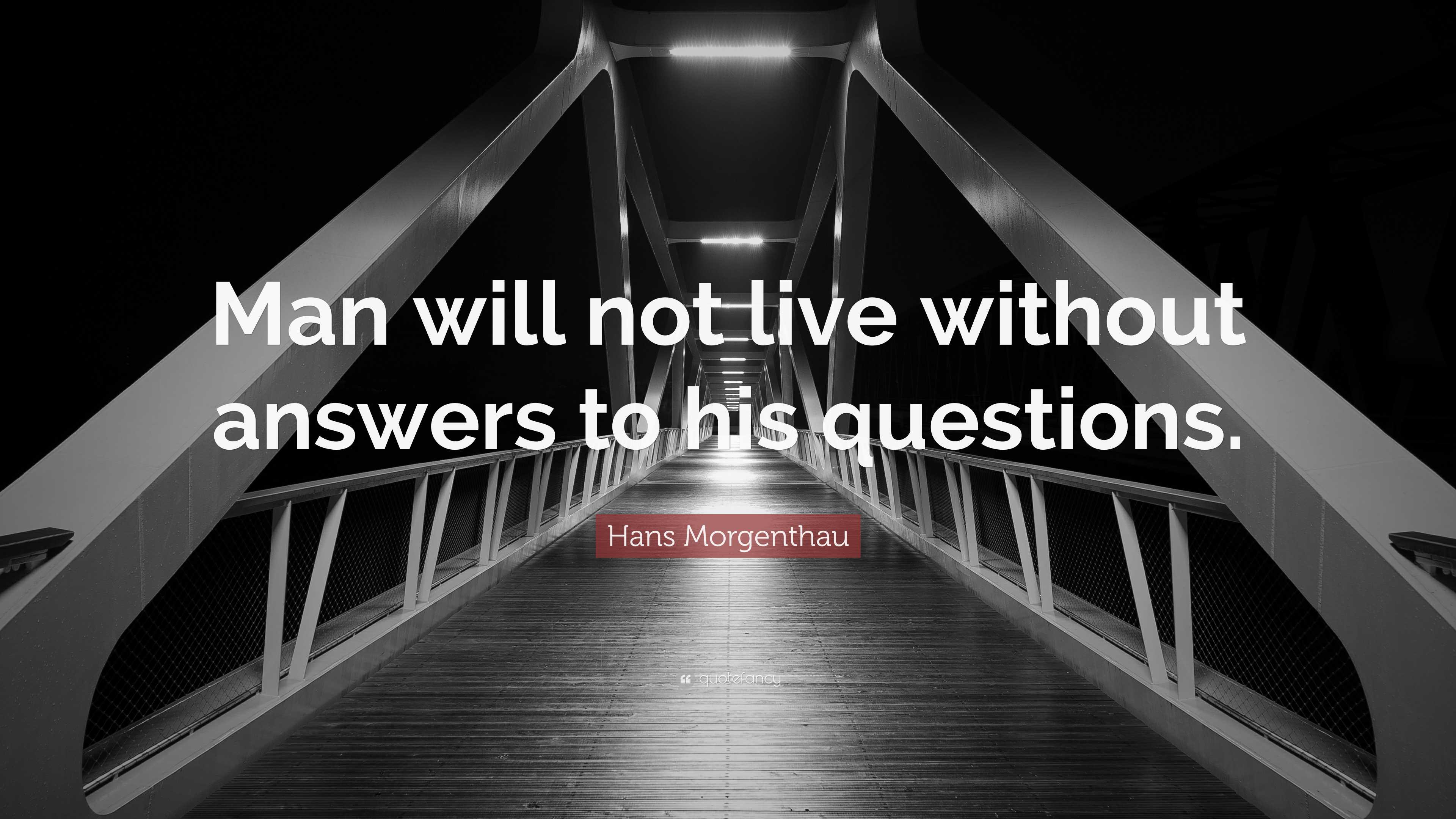 Hans Morgenthau Quote: “Man will not live without answers to his ...