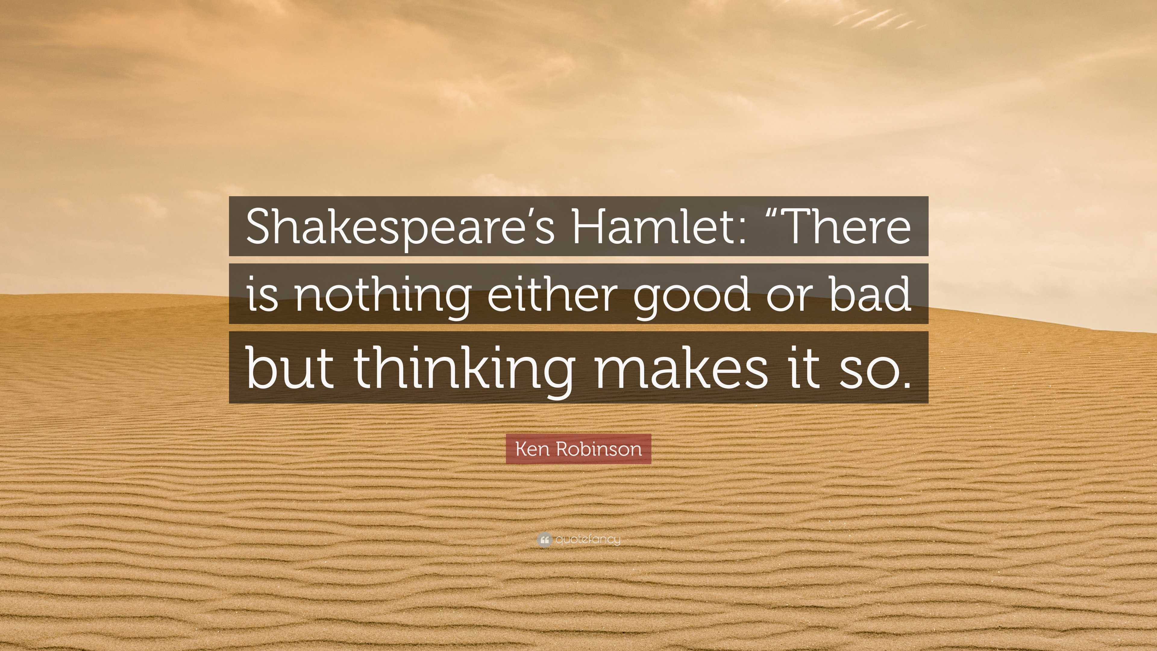 Ken Robinson Quote: “Shakespeare’s Hamlet: “There is nothing either ...