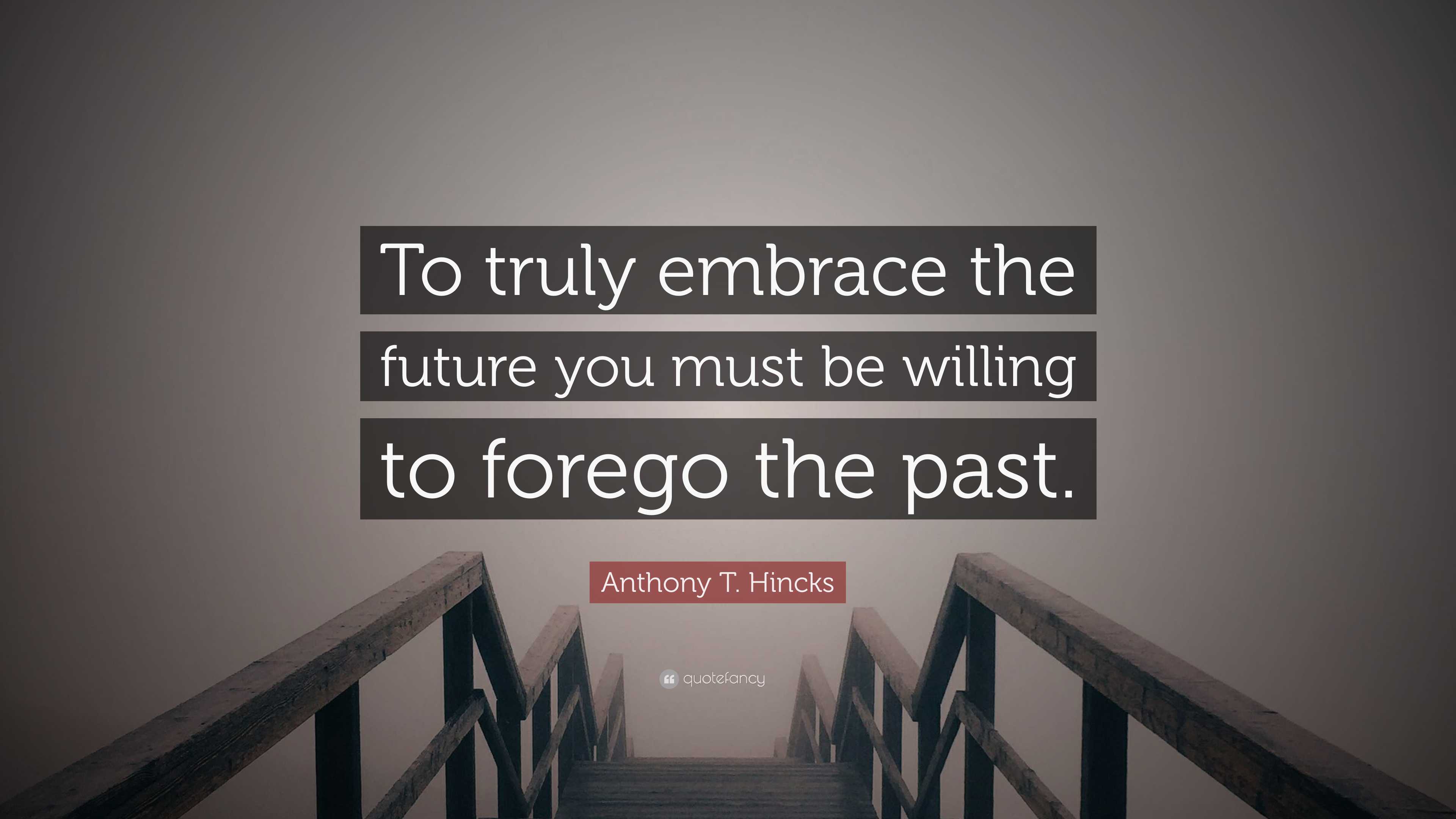 Anthony T. Hincks Quote: “To truly embrace the future you must be ...