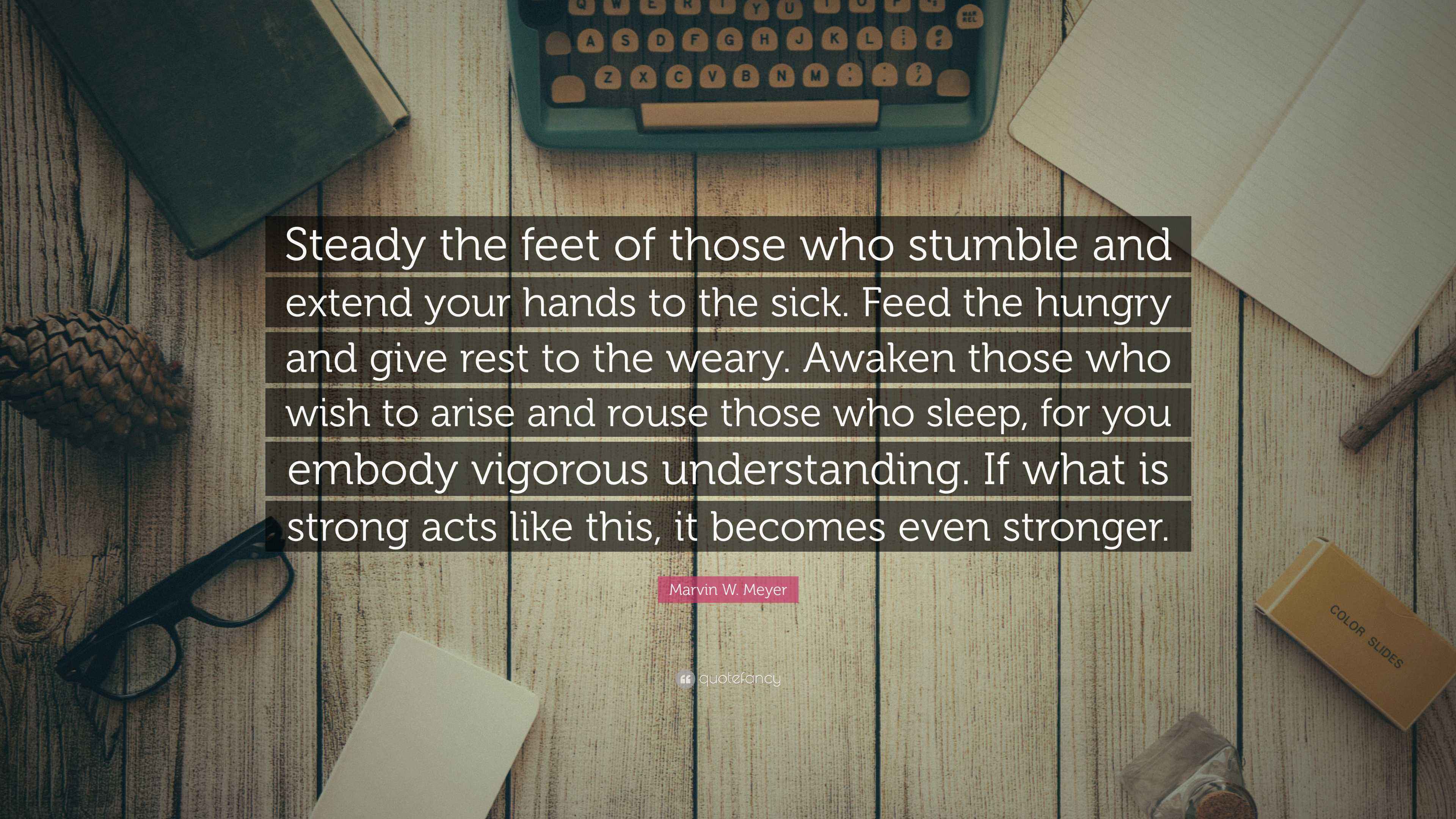 Marvin W. Meyer Quote: “Steady the feet of those who stumble and extend ...
