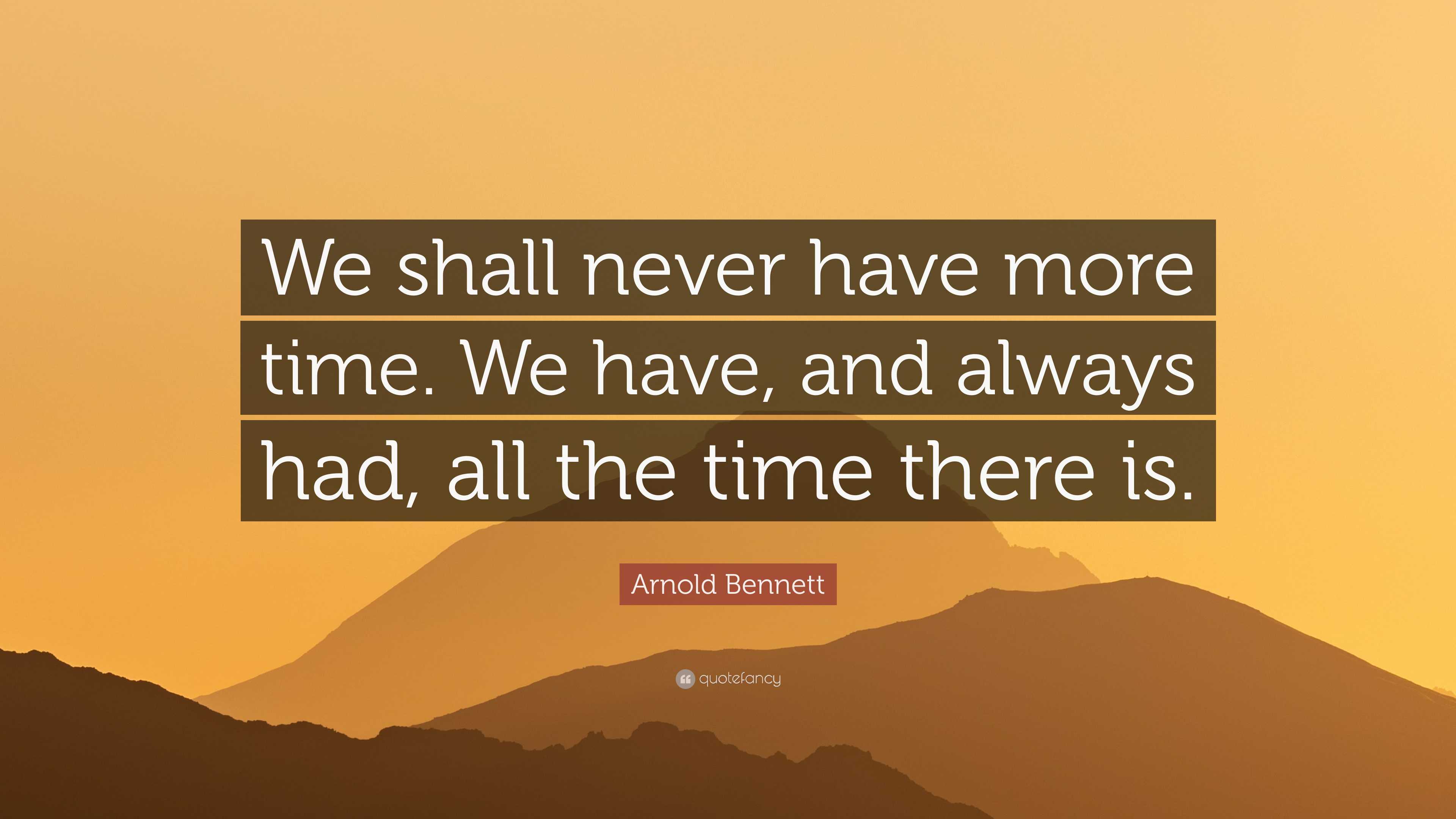 Arnold Bennett Quote: “We shall never have more time. We have, and ...