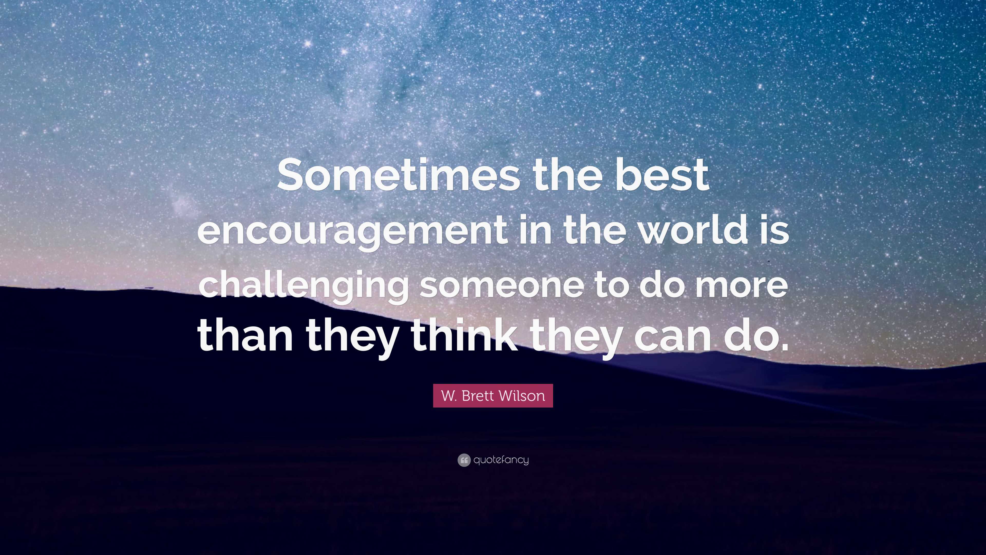 W. Brett Wilson Quote: “Sometimes the best encouragement in the world ...
