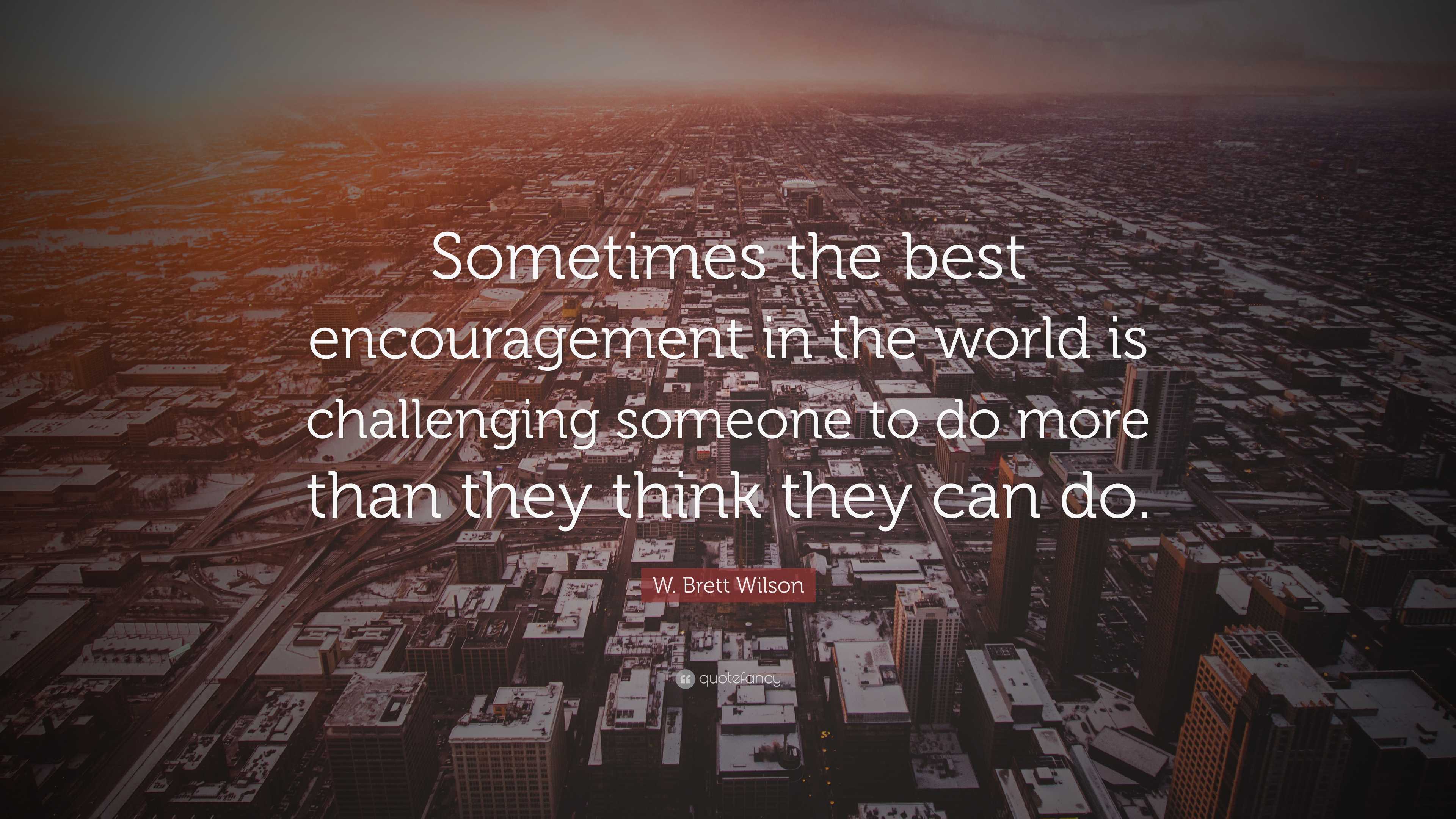 W. Brett Wilson Quote: “Sometimes the best encouragement in the world ...