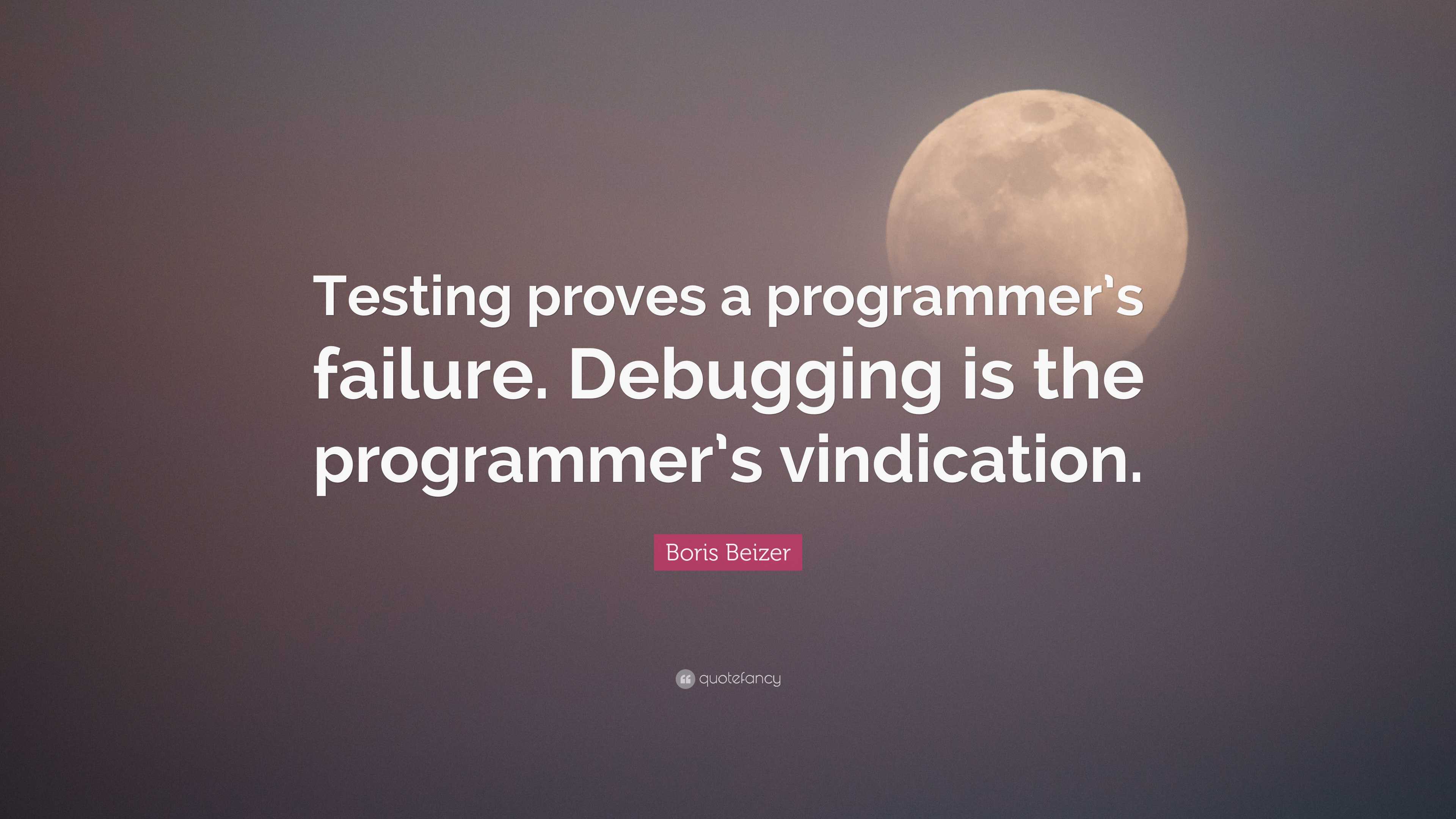 Boris Beizer Quote: “Testing proves a programmer’s failure. Debugging ...