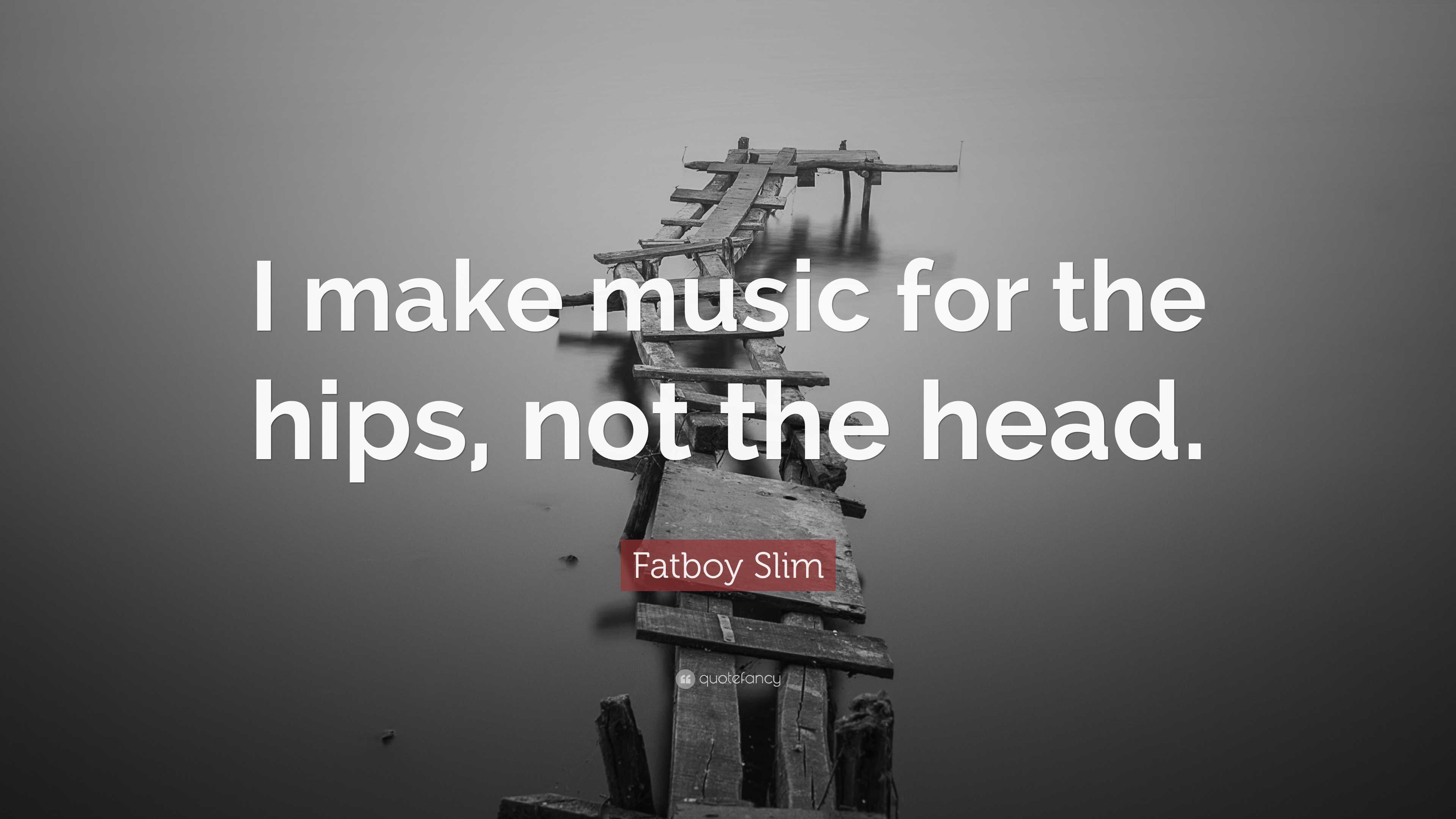 Fatboy Slim Quote: “I make music for the hips, not the head.”