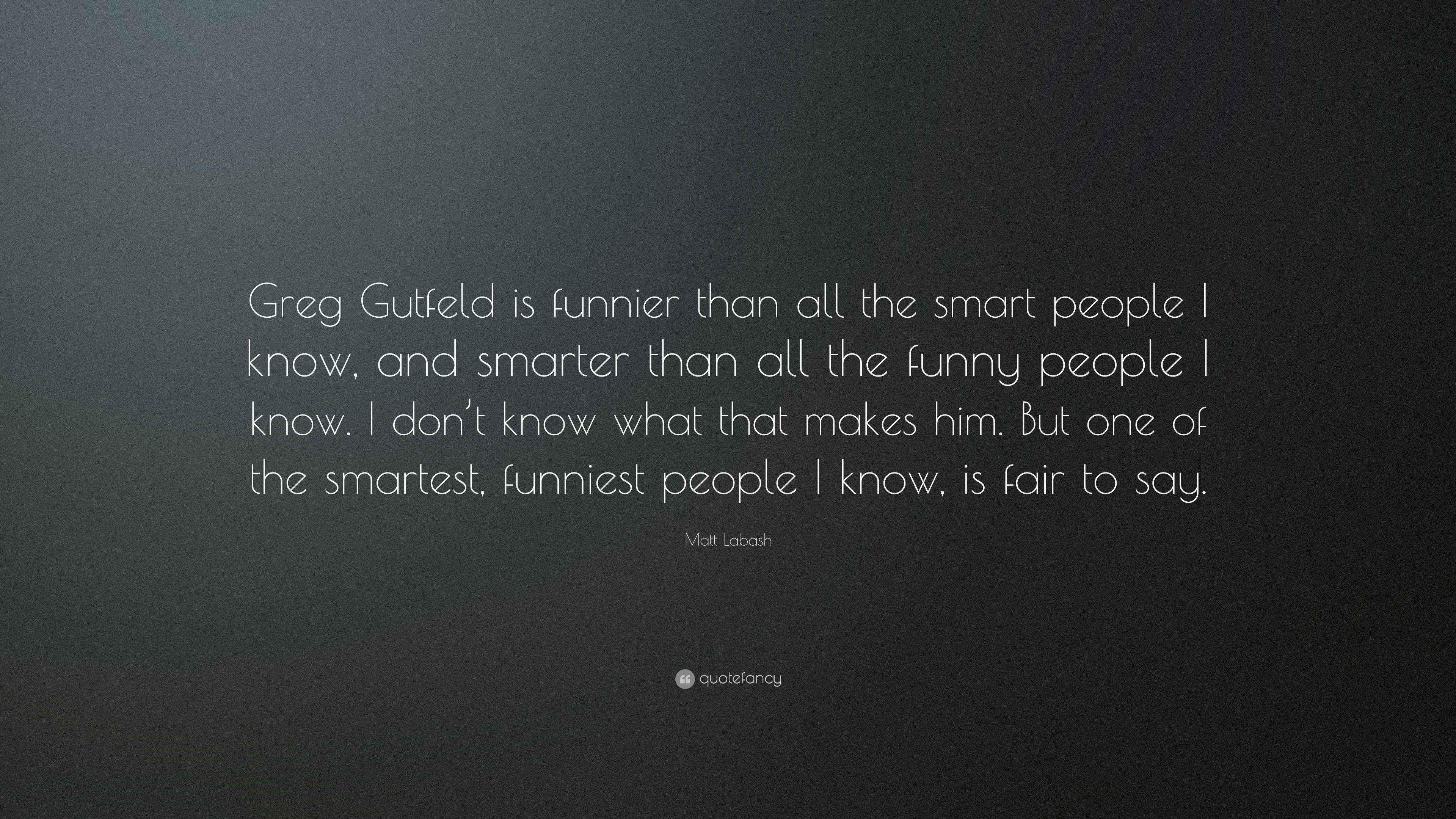 Matt Labash Quote: “Greg Gutfeld is funnier than all the smart people I ...