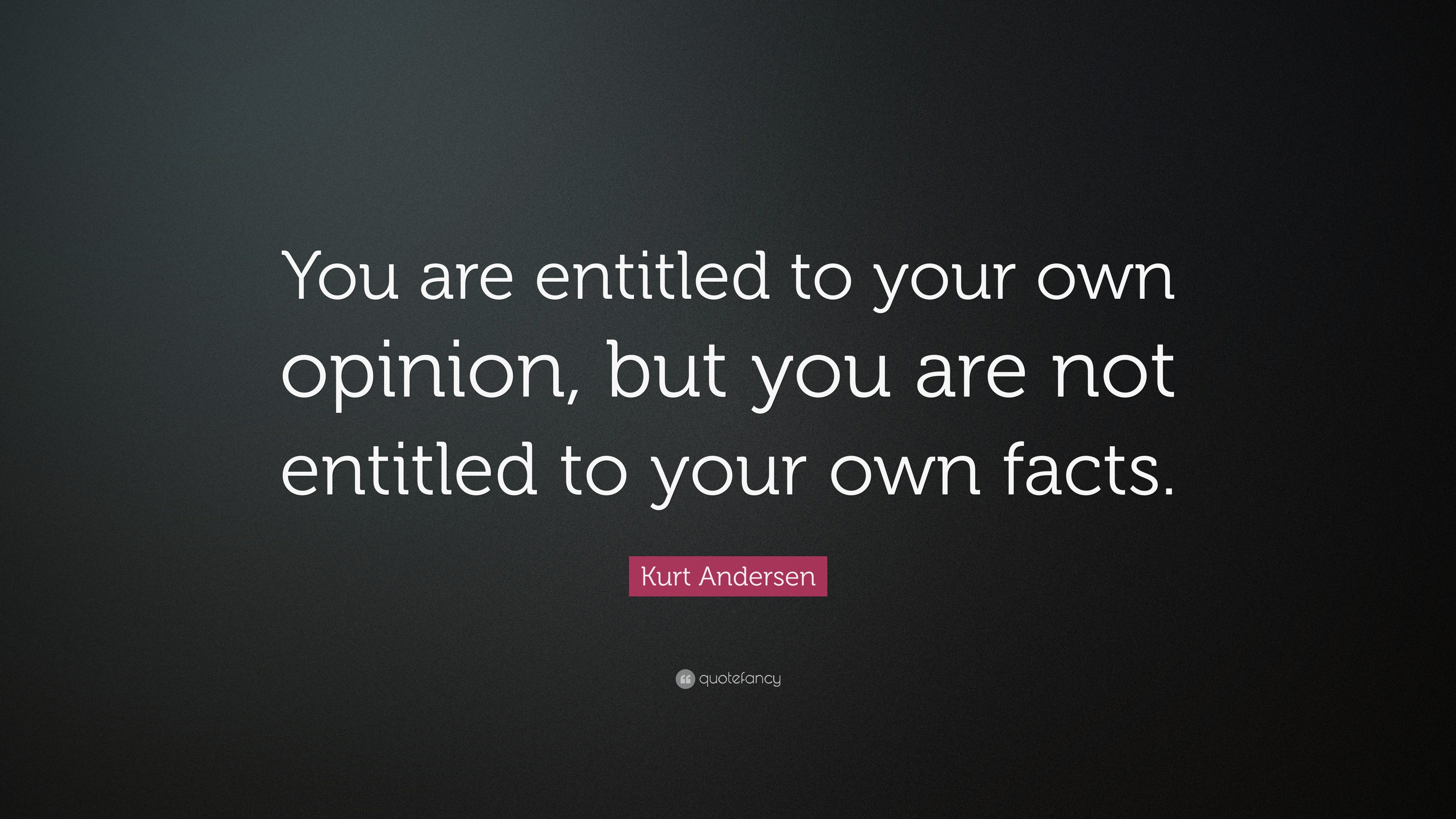 Kurt Andersen Quote: “You are entitled to your own opinion, but you are ...