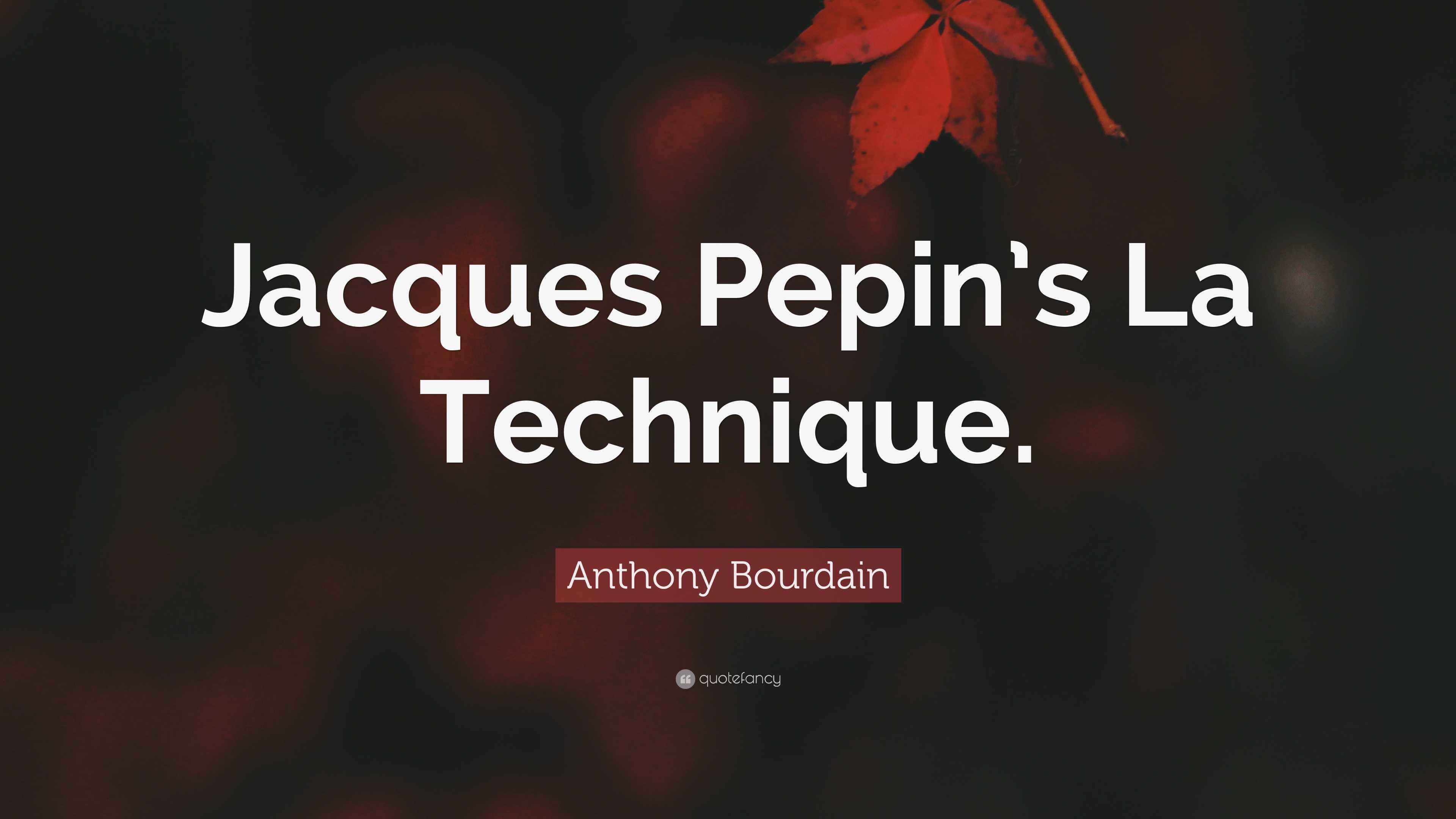 Anthony Bourdain Quote: “Jacques Pepin’s La Technique.”