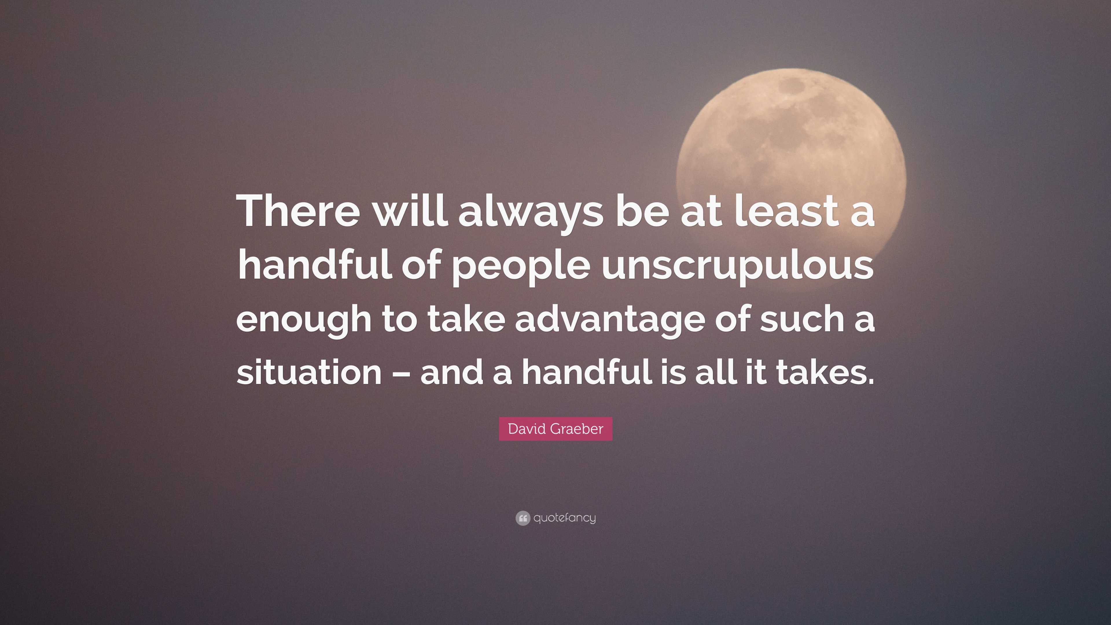 David Graeber Quote: “There will always be at least a handful of people ...