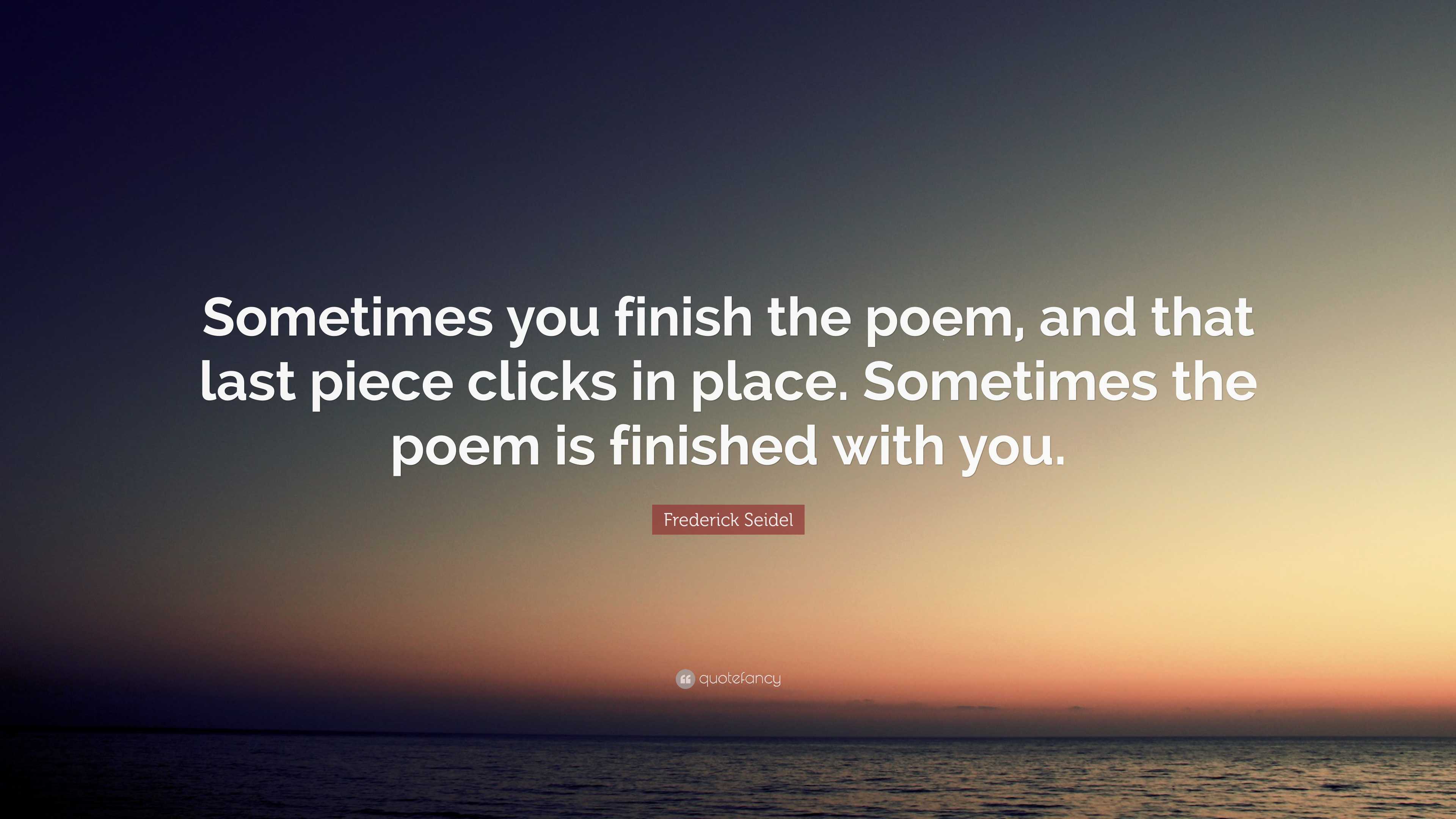Frederick Seidel Quote: “Sometimes you finish the poem, and that last ...