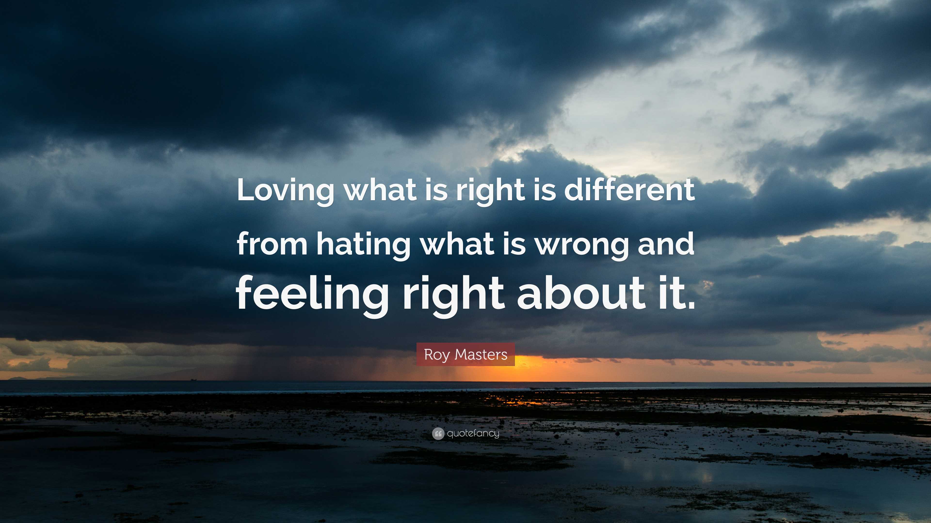 Roy Masters Quote: “Loving what is right is different from hating what ...