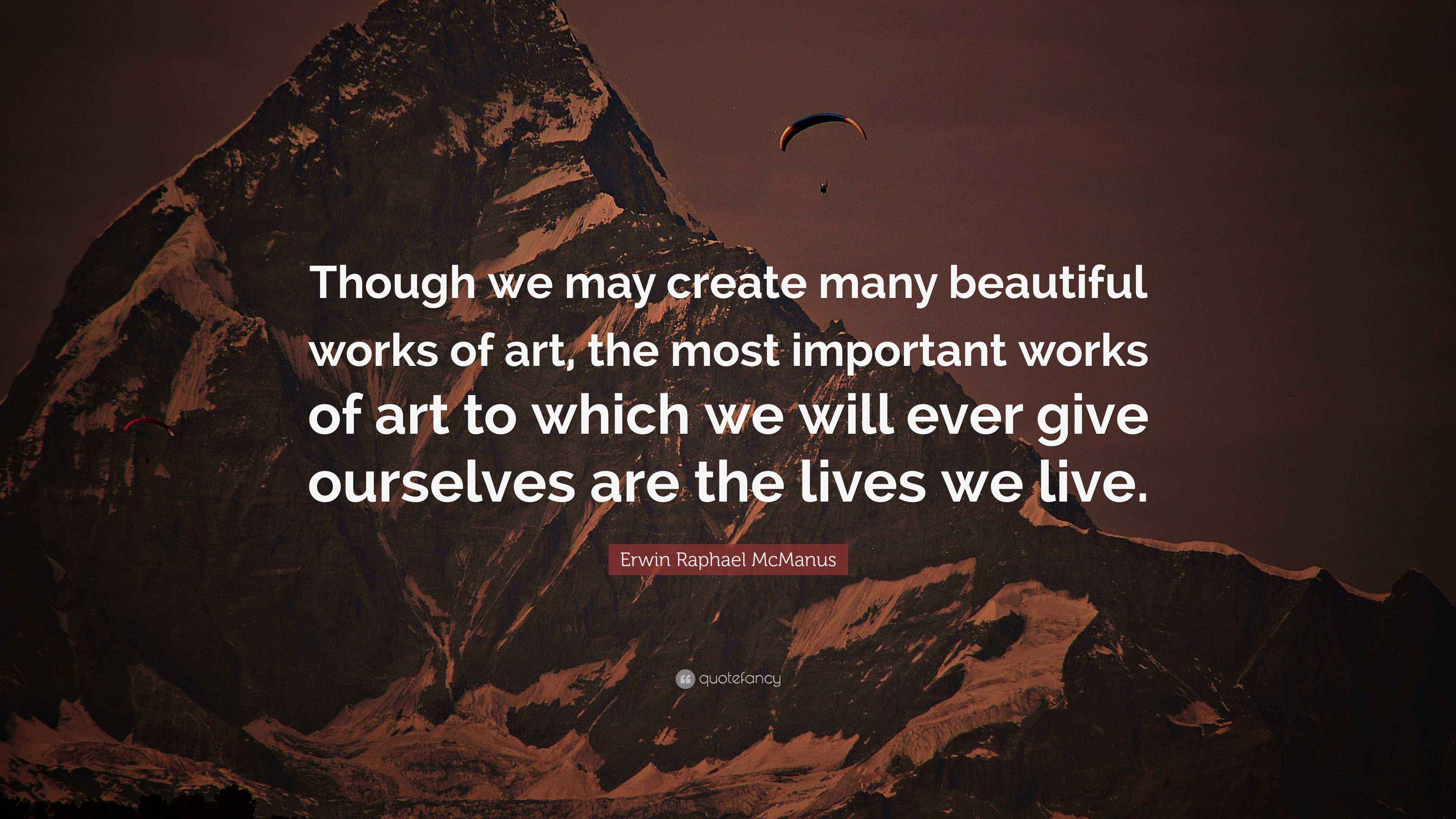 Erwin Raphael McManus Quote: “Though we may create many beautiful works ...