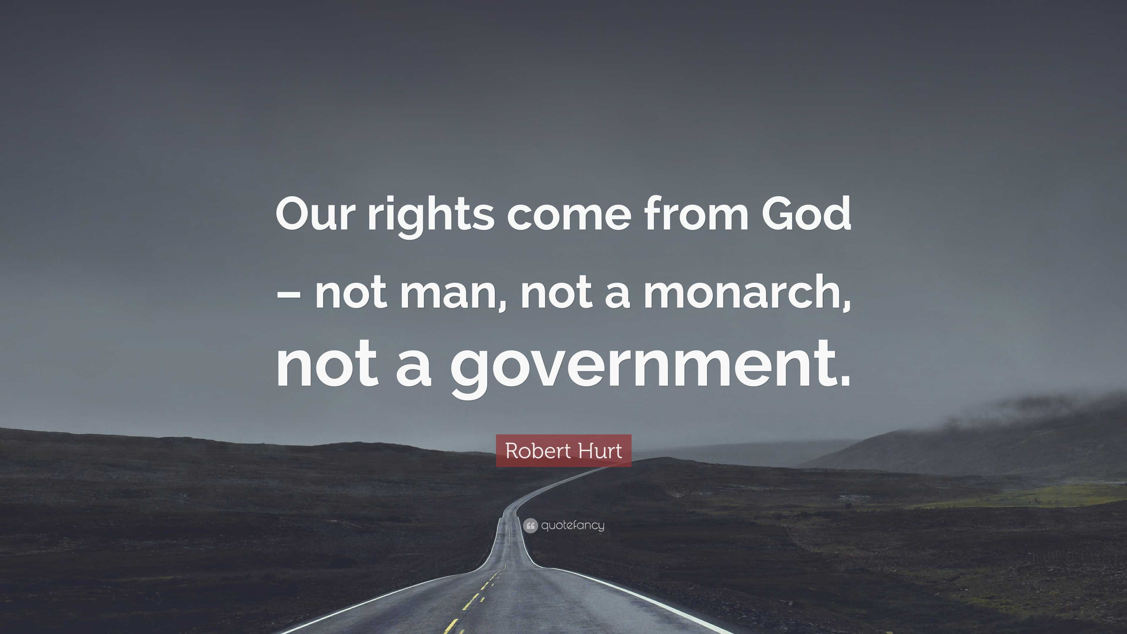 Robert Hurt Quote: “Our rights come from God – not man, not a monarch ...