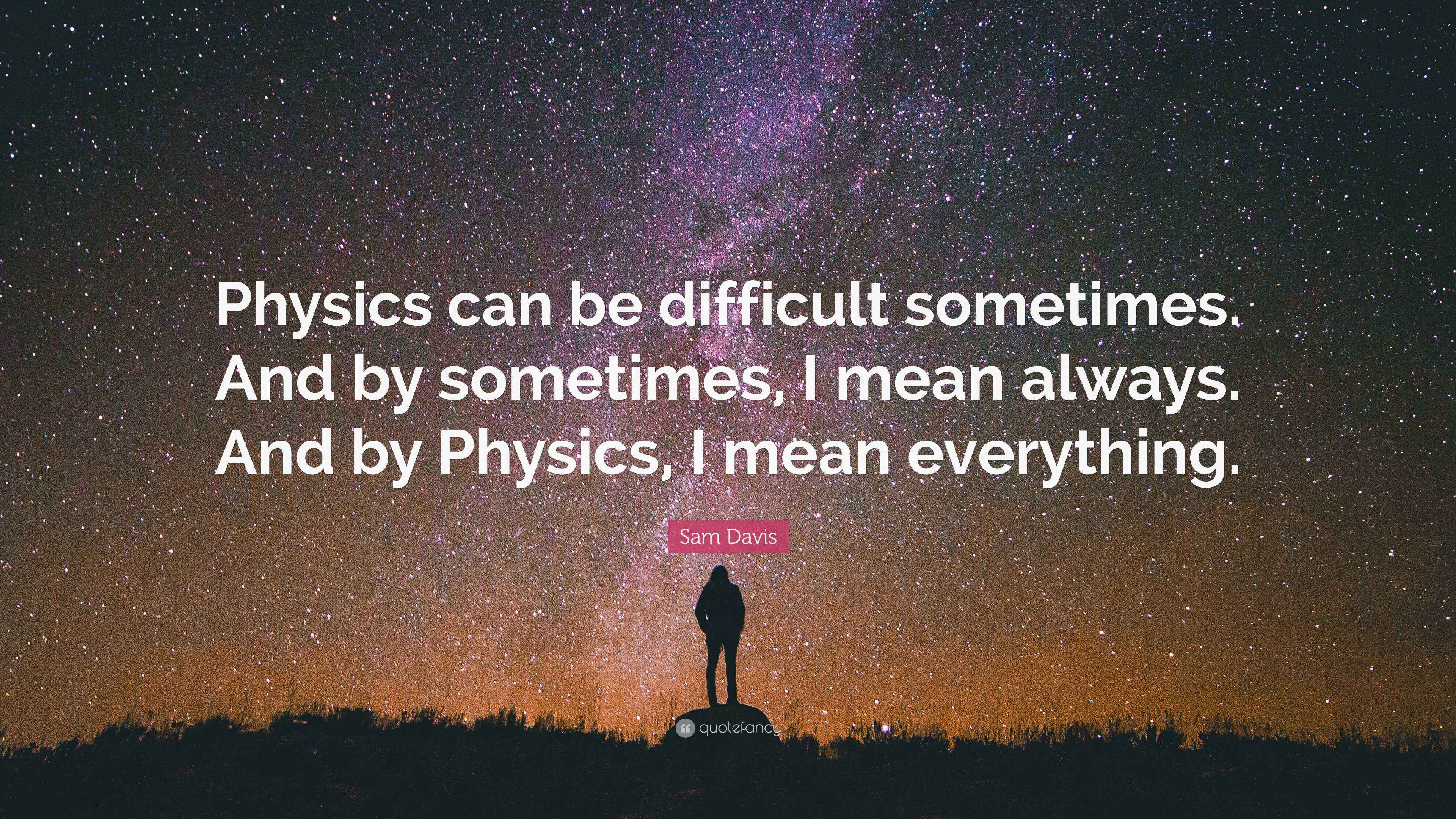 Sam Davis Quote: “Physics can be difficult sometimes. And by sometimes ...