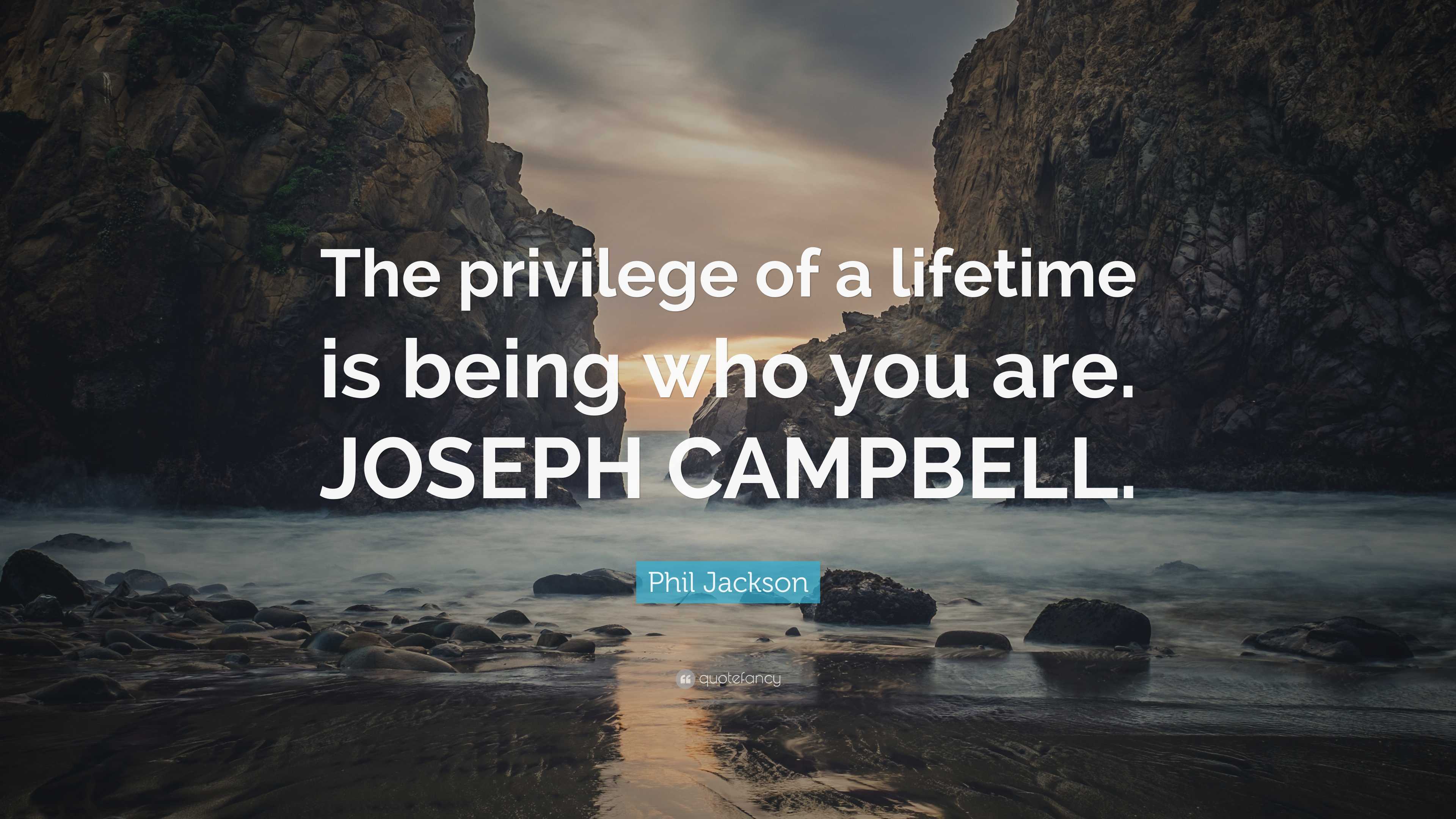 Phil Jackson Quote: “The privilege of a lifetime is being who you are ...