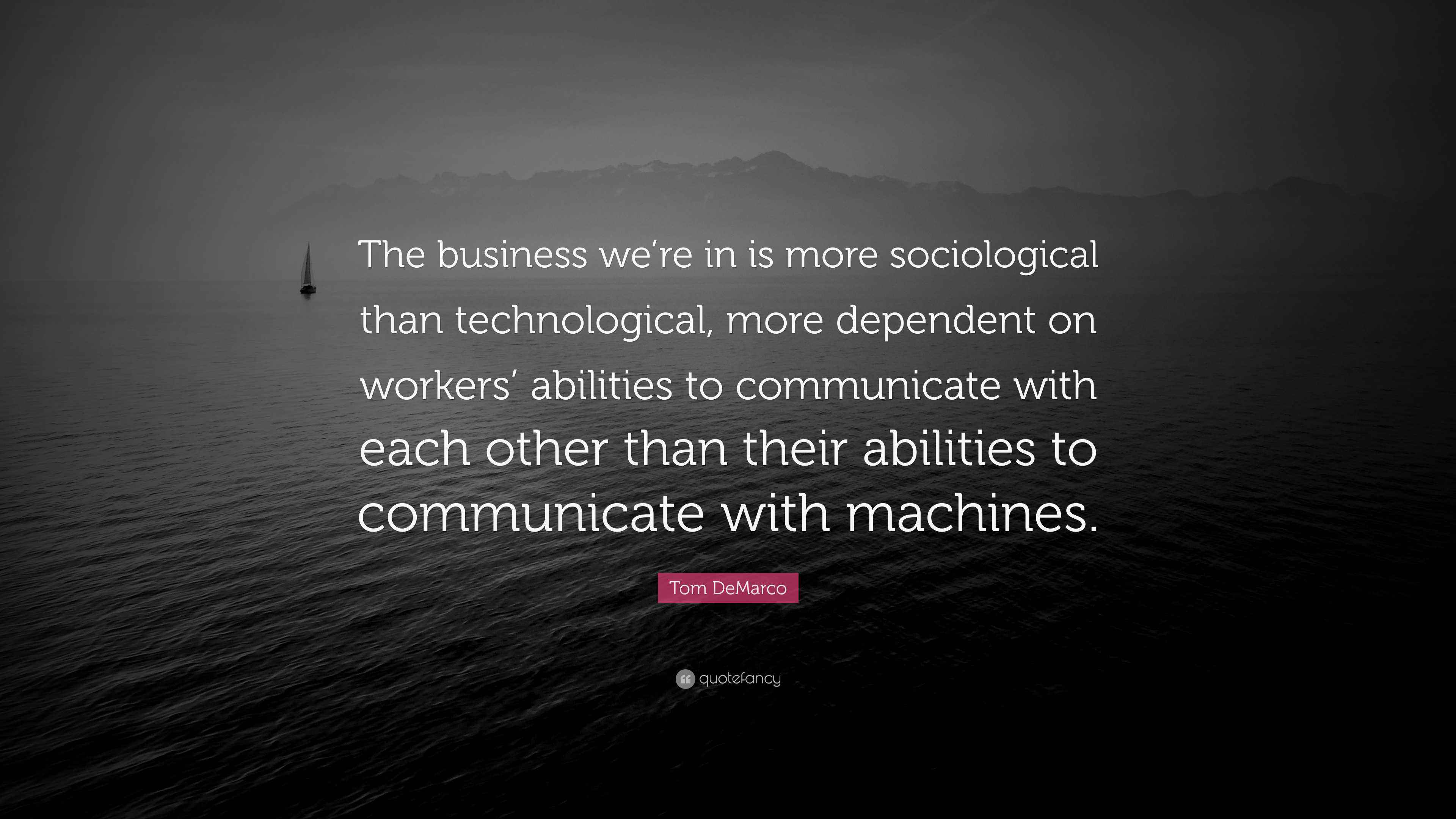 Tom DeMarco Quote: “The business we’re in is more sociological than ...