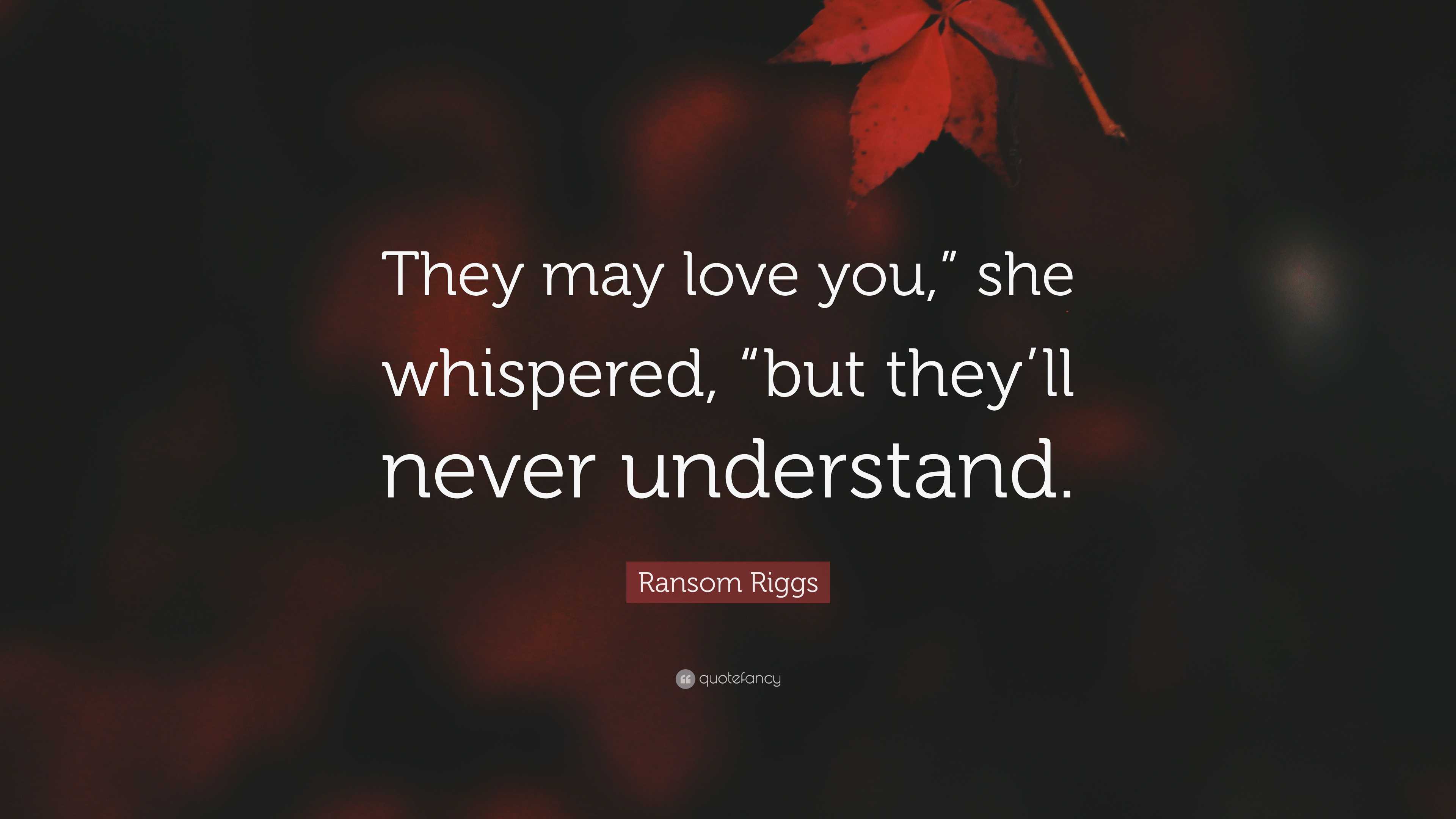 Ransom Riggs Quote: “They may love you,” she whispered, “but they’ll ...