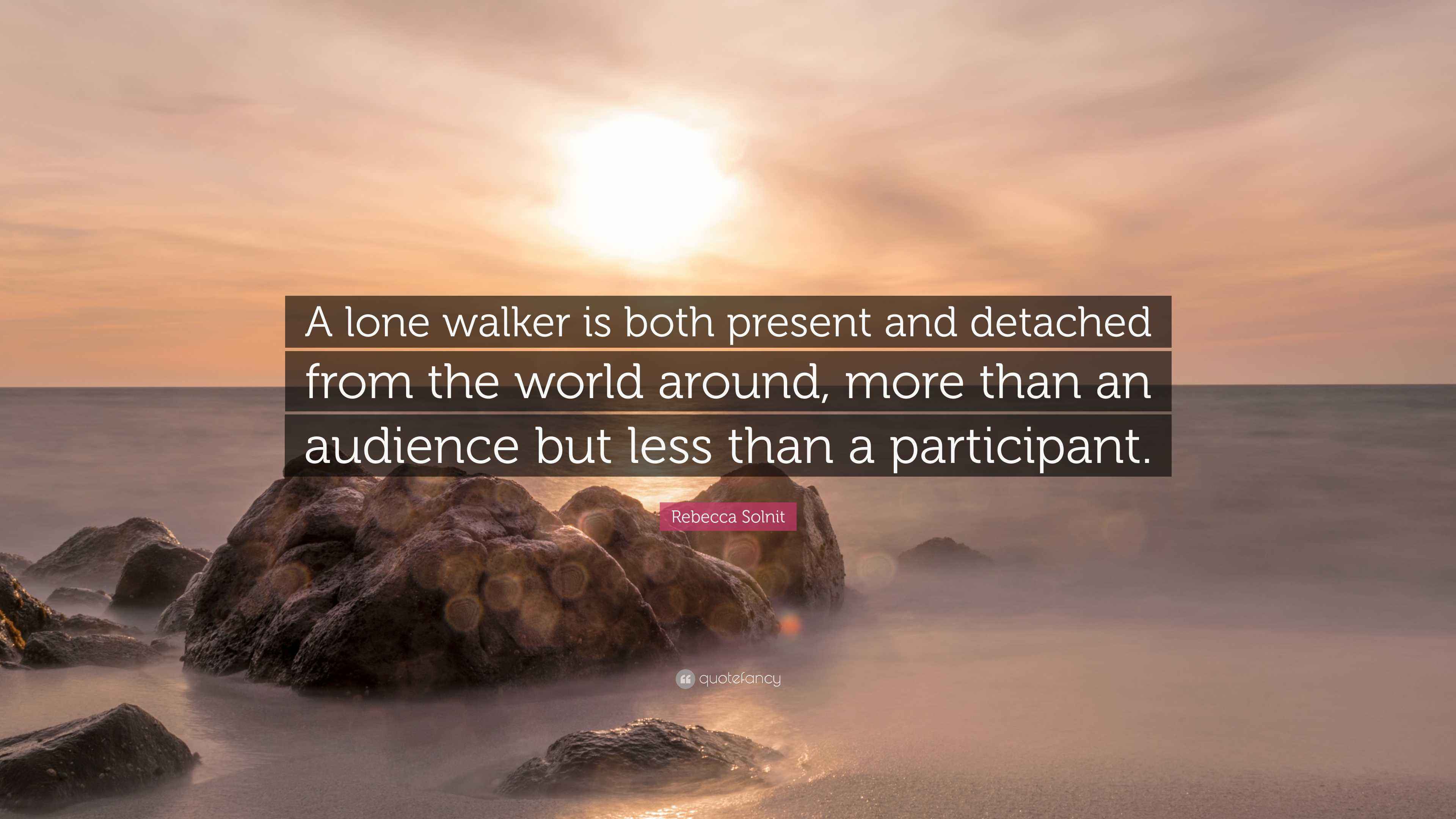 Rebecca Solnit Quote: “A lone walker is both present and detached from ...