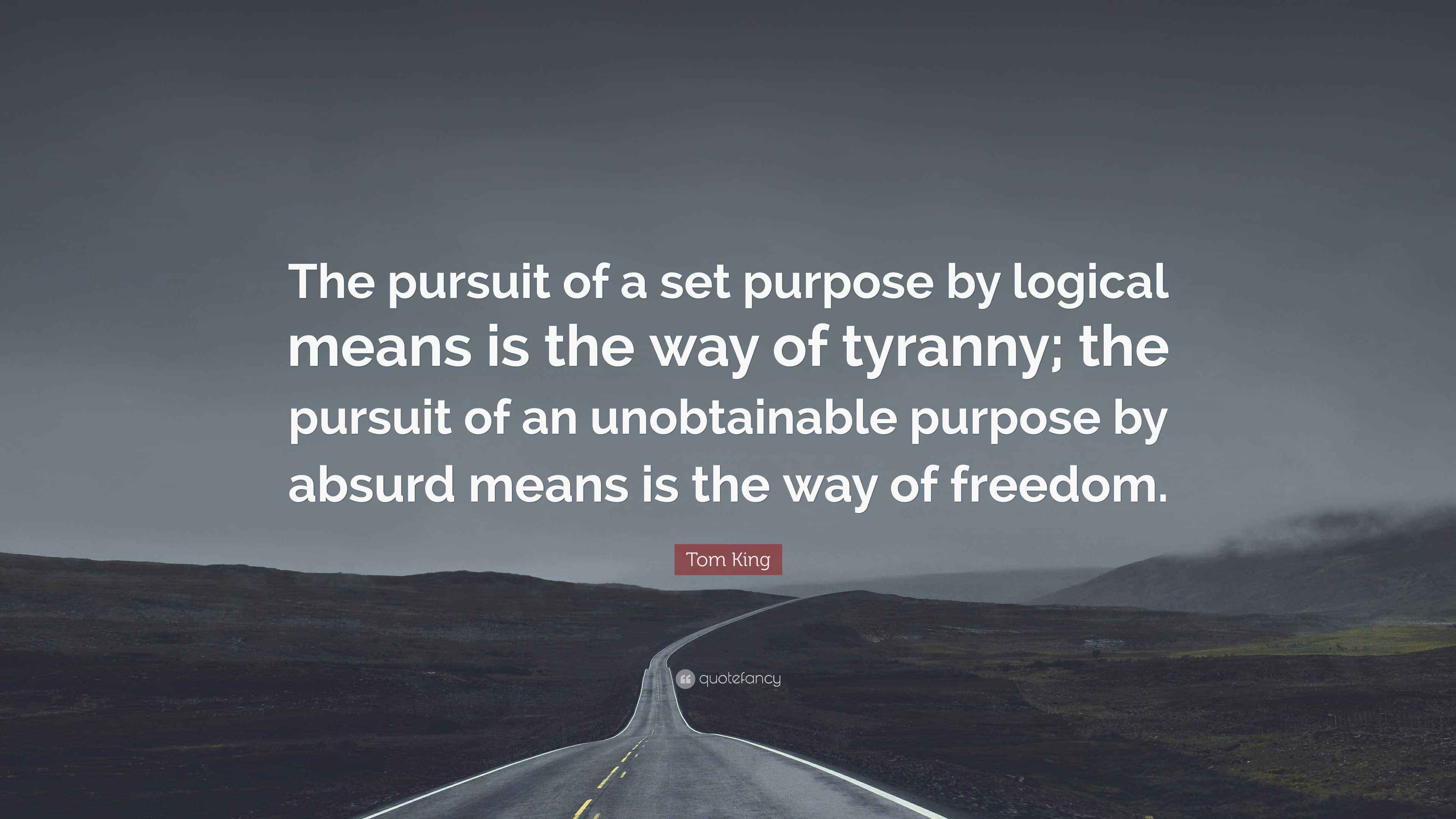 Tom King Quote: “The pursuit of a set purpose by logical means is the ...