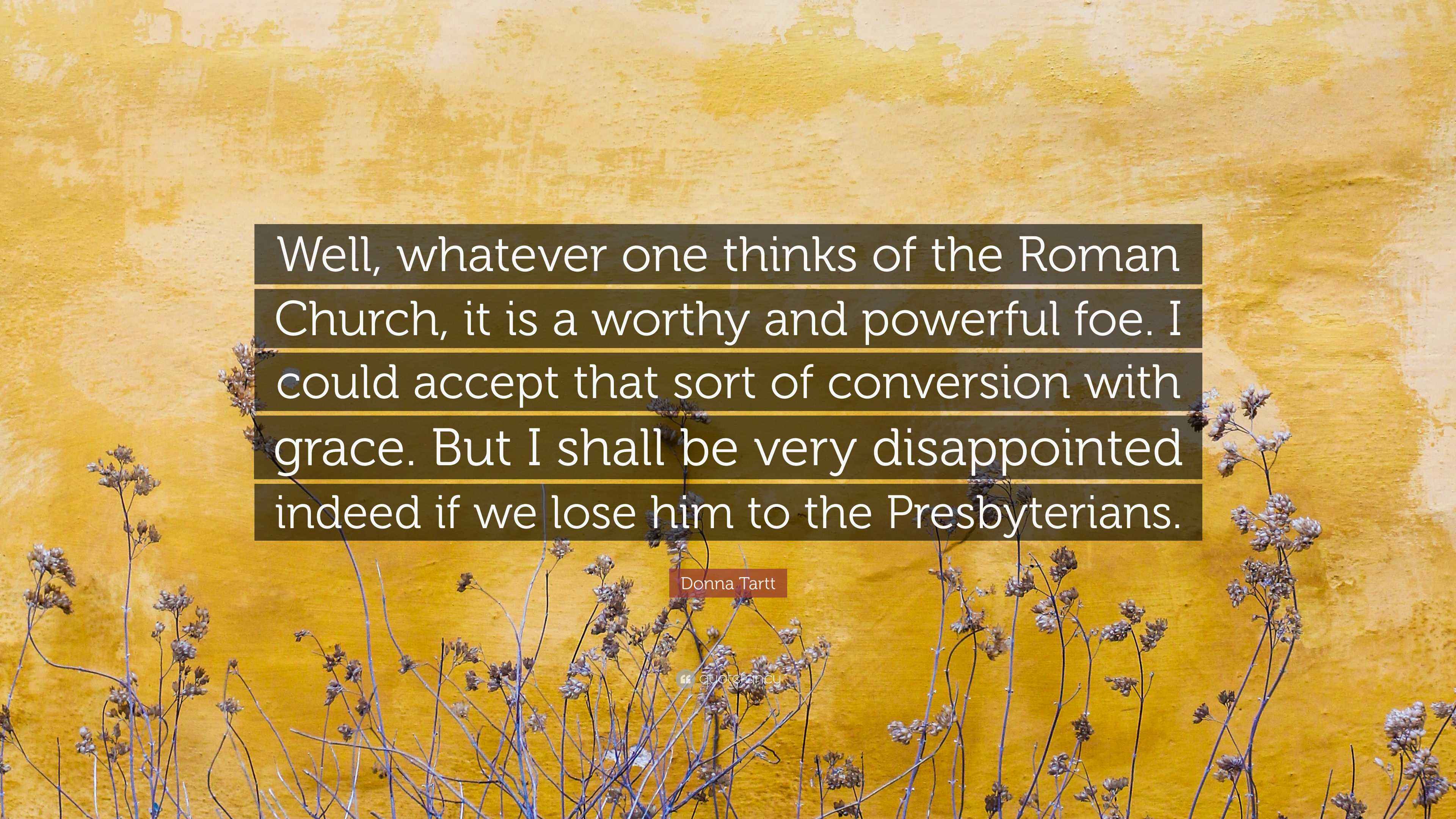 Donna Tartt Quote: “Well, whatever one thinks of the Roman Church, it ...