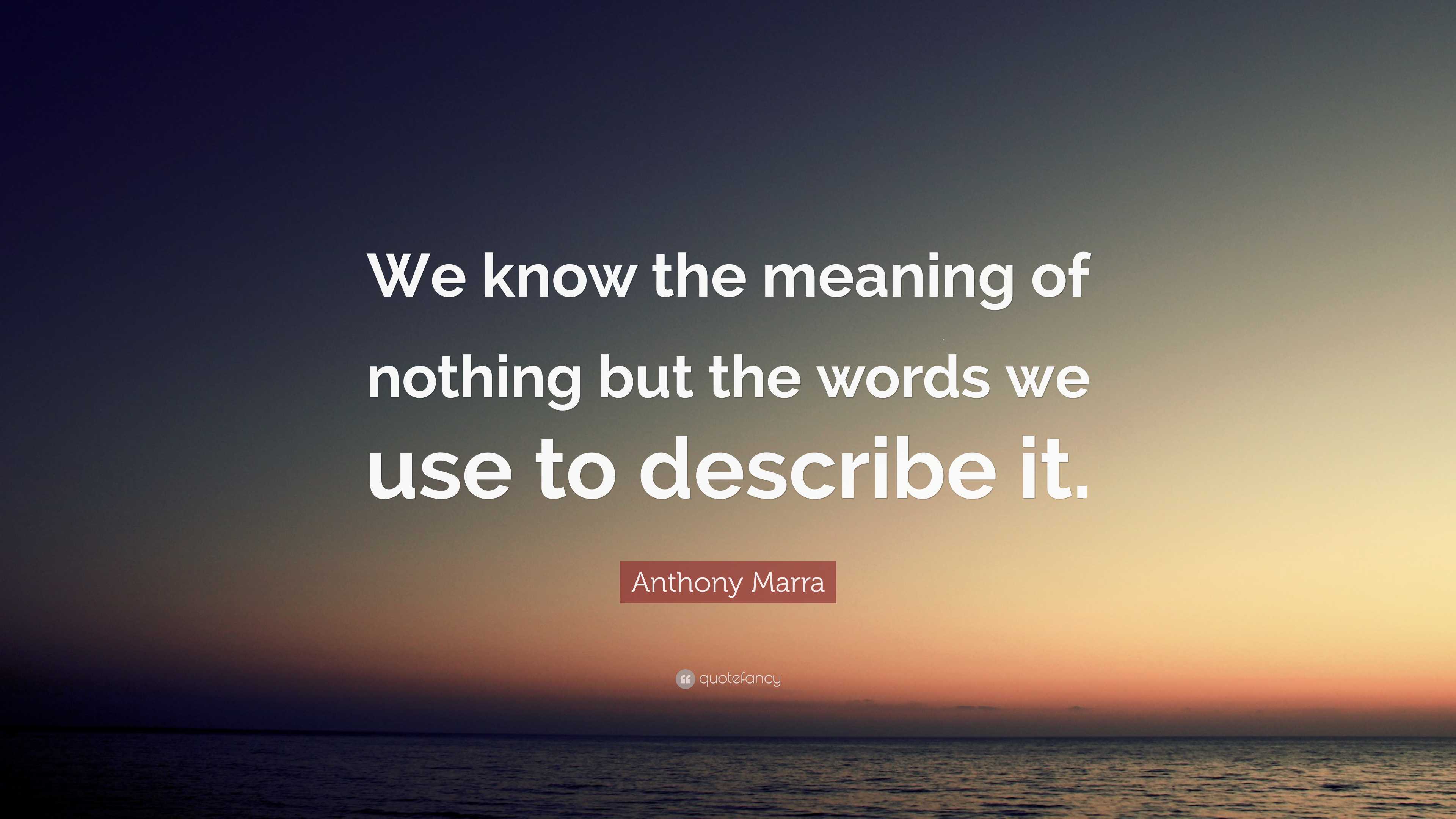 Anthony Marra Quote: “We know the meaning of nothing but the words we ...