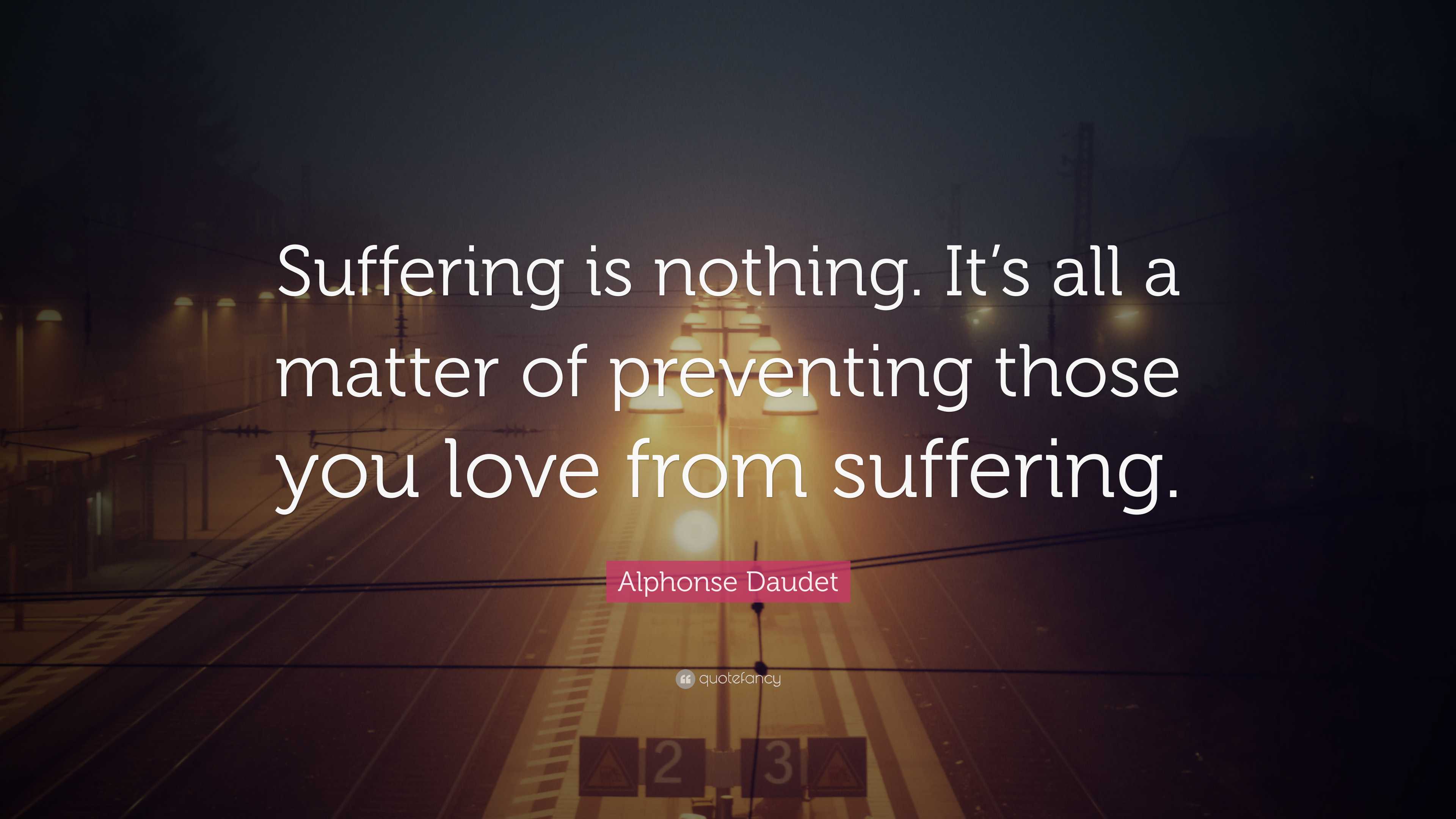 Alphonse Daudet Quote: “Suffering is nothing. It’s all a matter of ...
