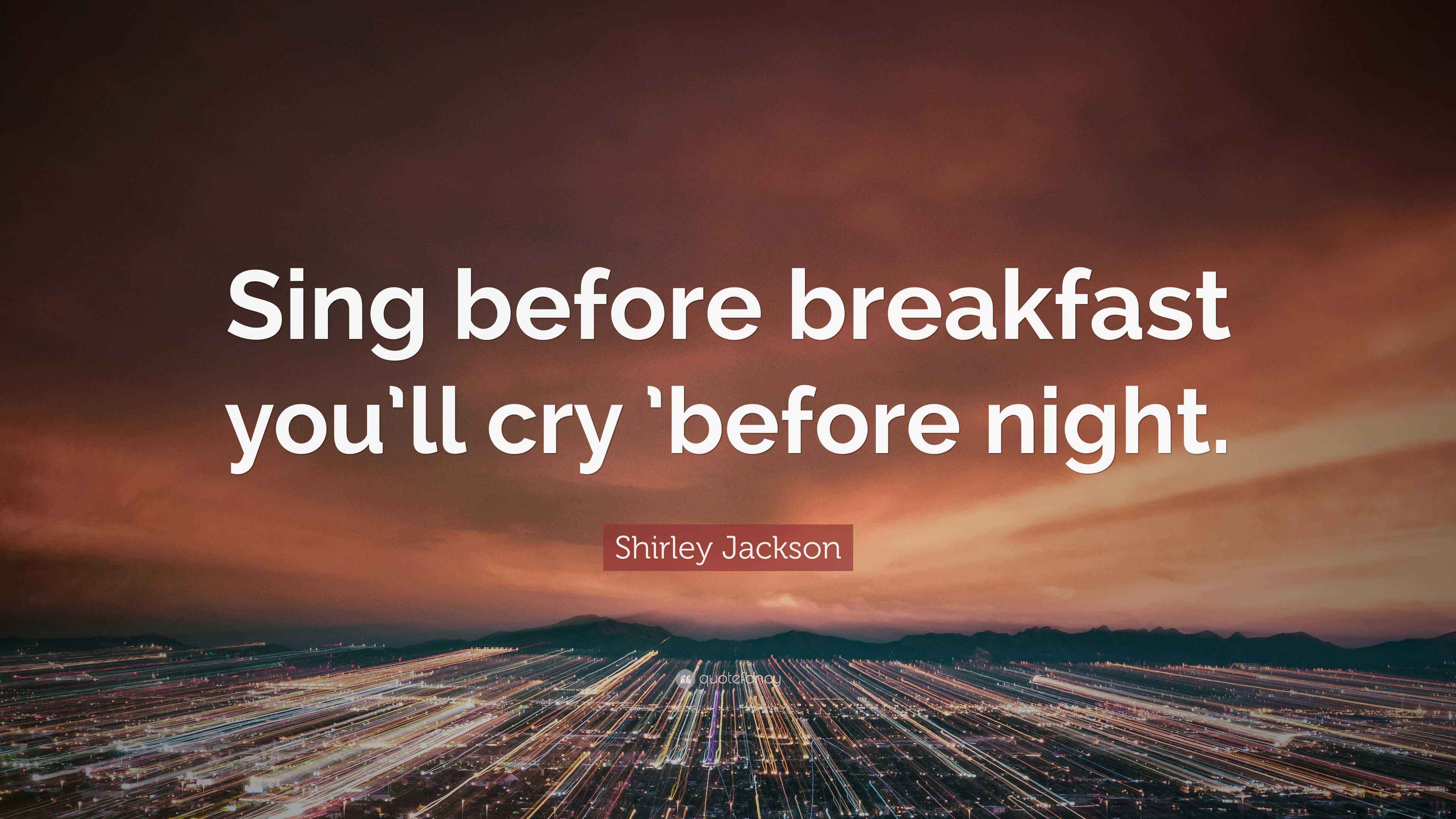 Shirley Jackson Quote: “Sing before breakfast you’ll cry ’before night.”