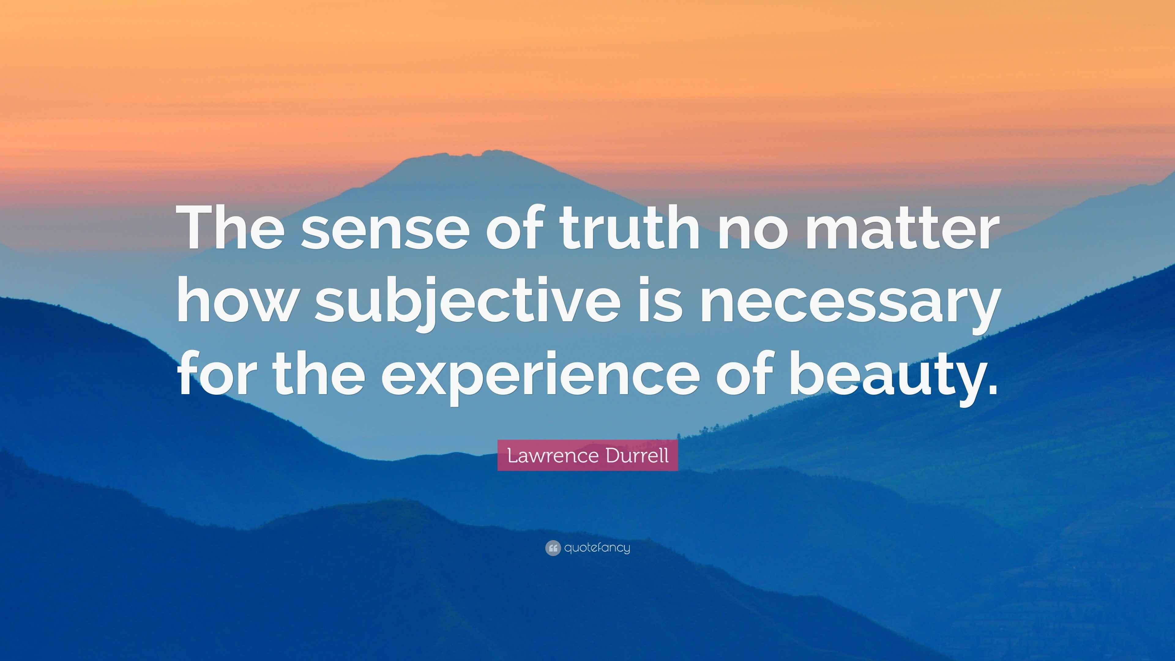 Lawrence Durrell Quote: “The sense of truth no matter how subjective is ...