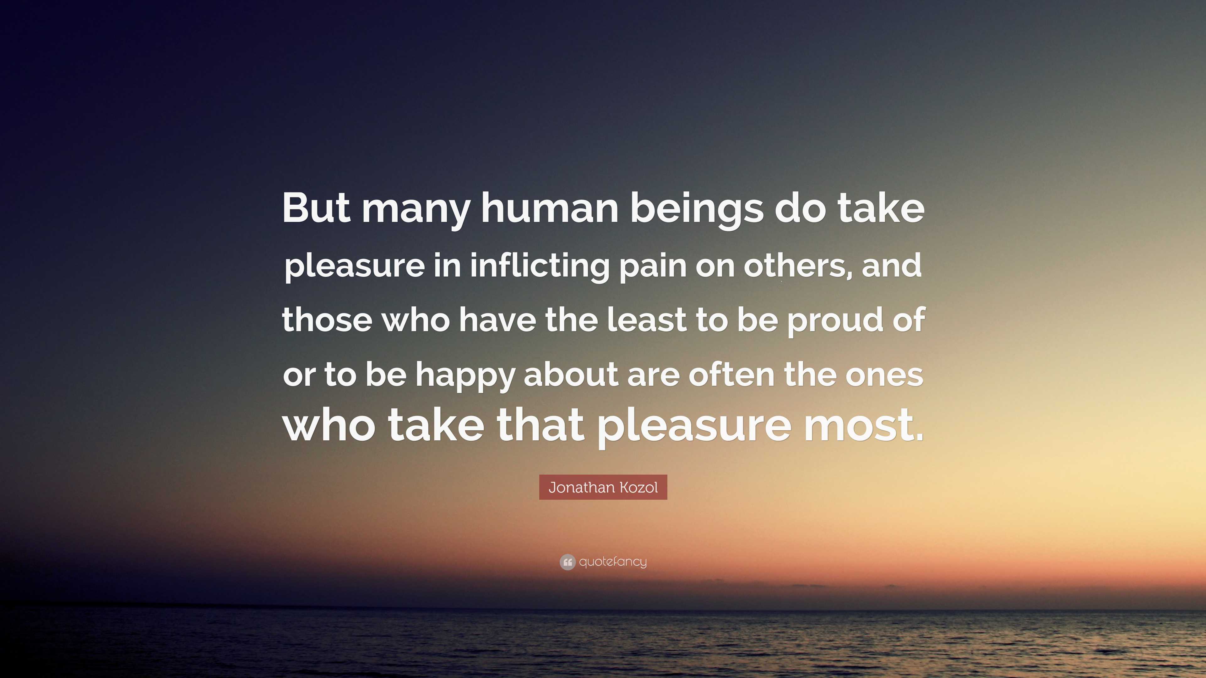 Jonathan Kozol Quote: “But many human beings do take pleasure in ...