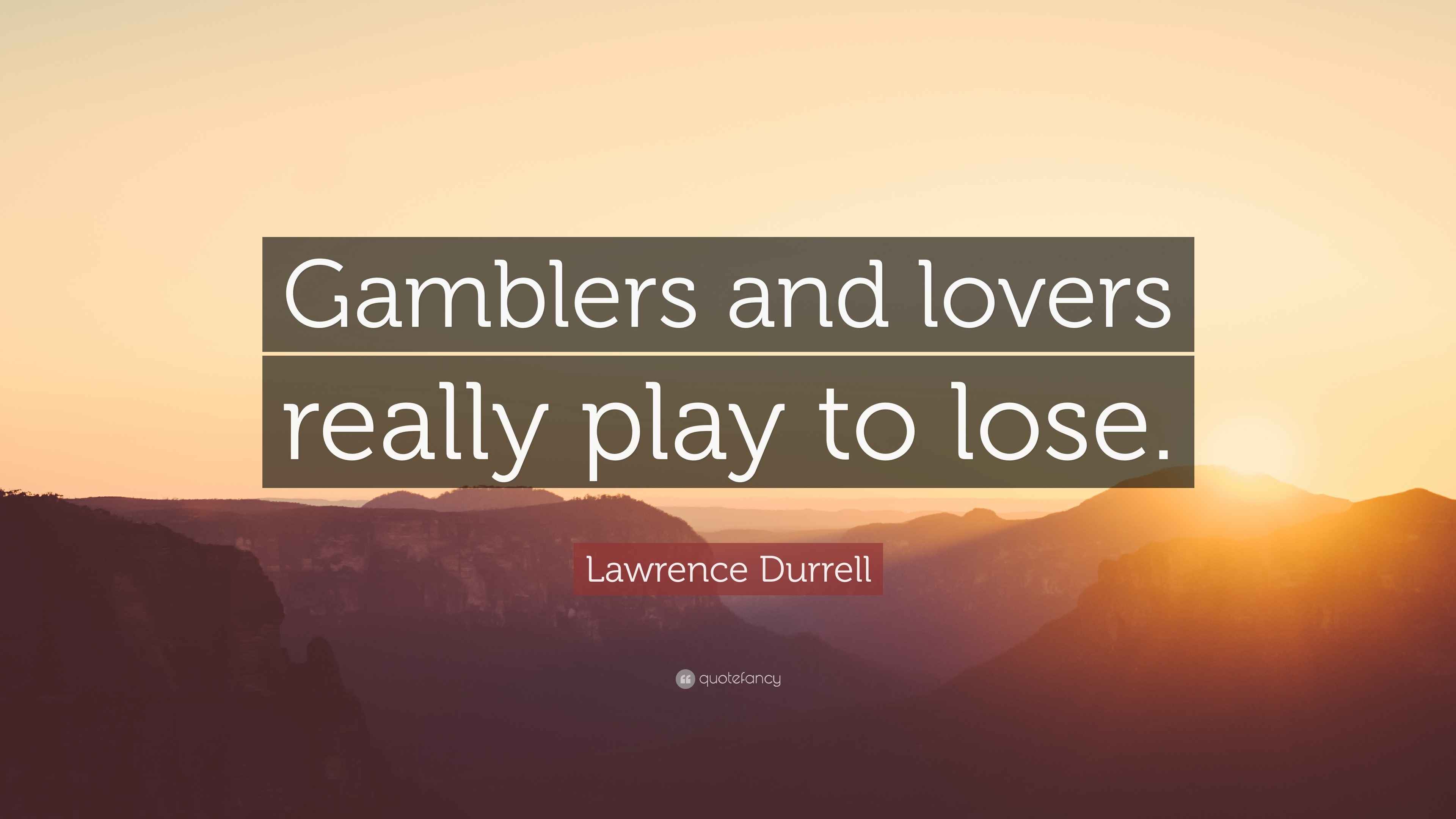 Lawrence Durrell Quote: “Gamblers and lovers really play to lose.”